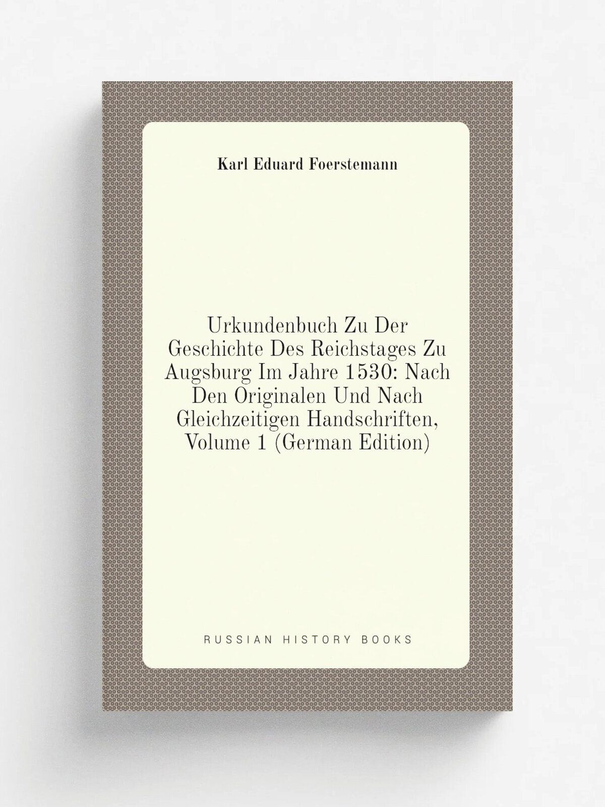 Urkundenbuch Zu Der Geschichte Des Reichstages Zu Augsburg Im Jahre 1530: Nach Den Originalen Und Nach Gleichzeitigen Handschriften, Volume 1 (German…