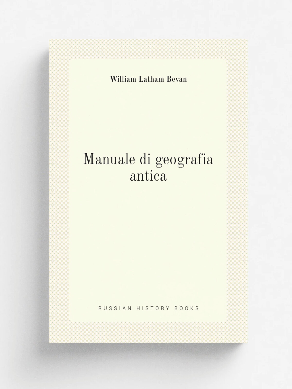 Manuale di geografia antica | William Latham Bevan | 1889 | Firenze : G. Barbera | Репринт