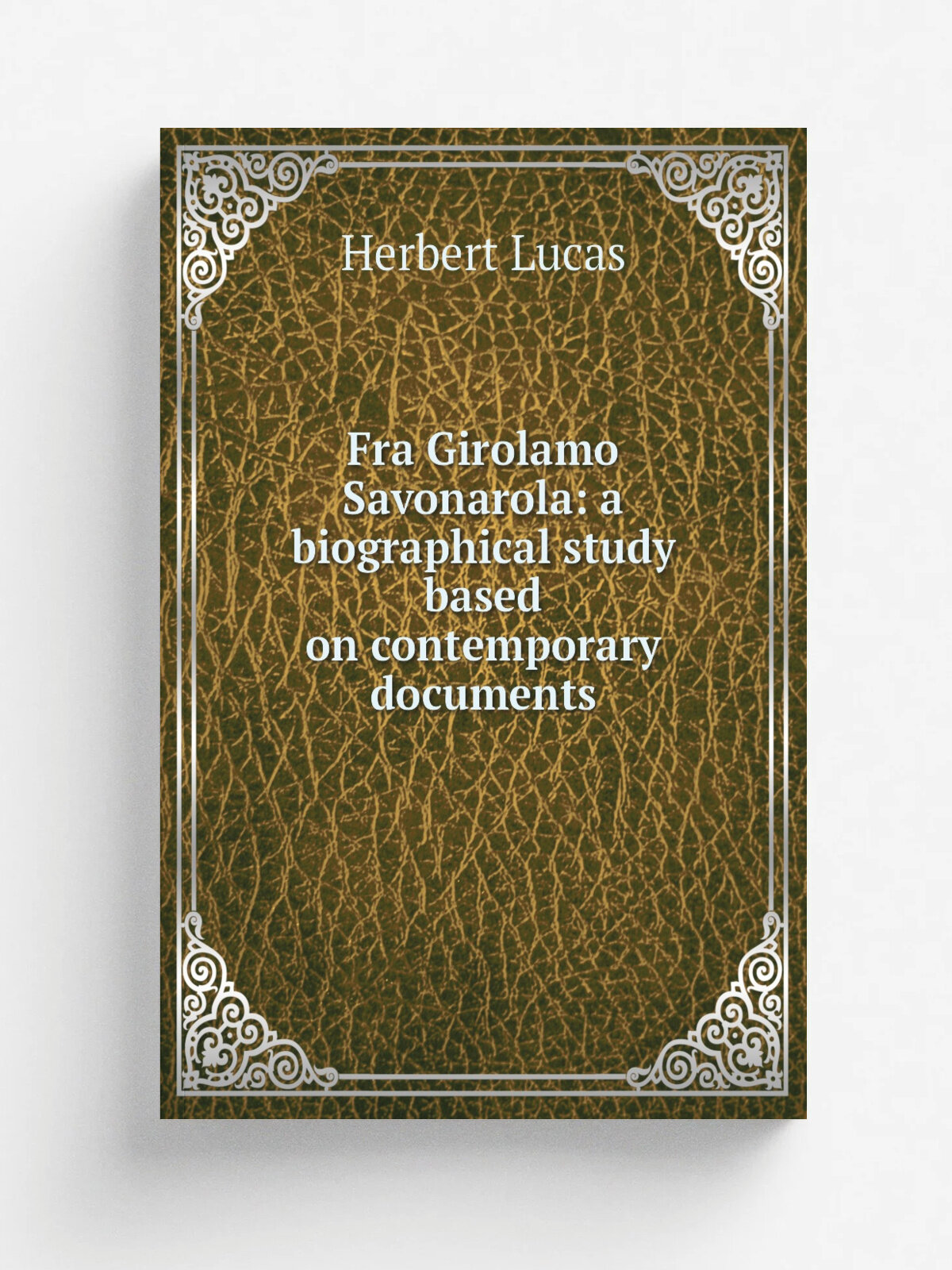 Fra Girolamo Savonarola: a biographical study based on contemporary documents | Herbert Lucas | Репринт