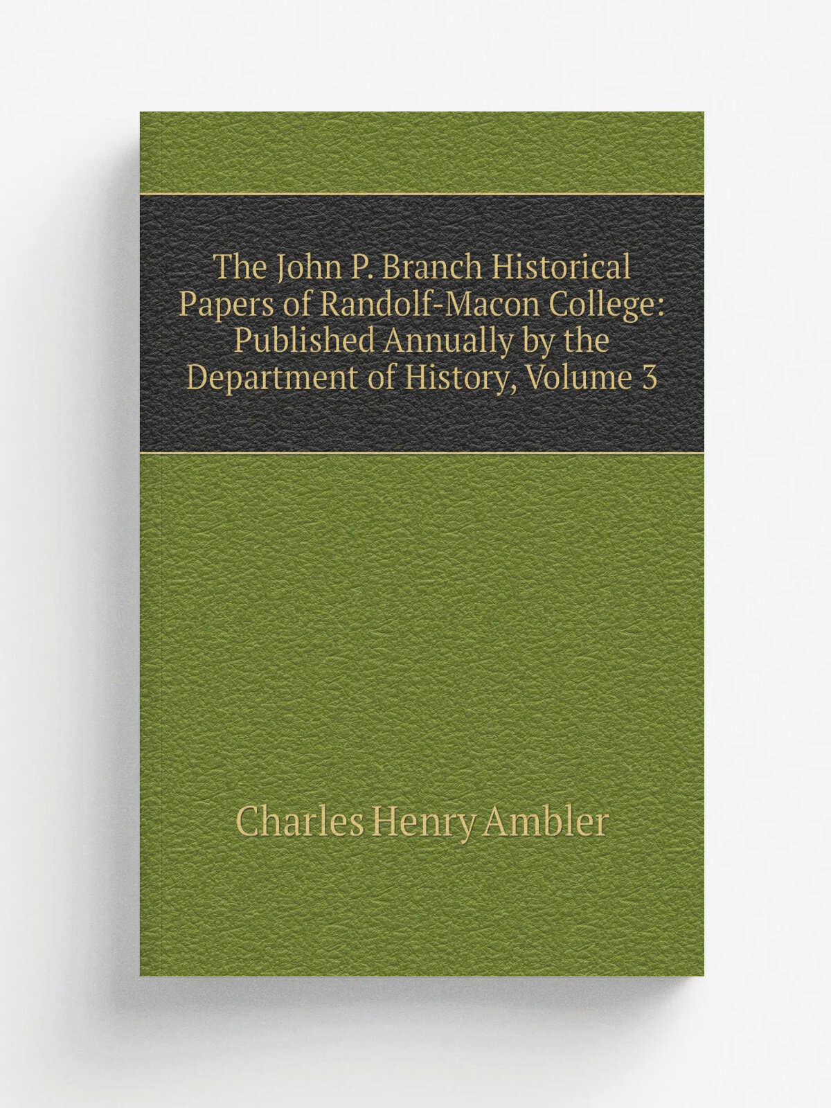 The John P. Branch Historical Papers of Randolf-Macon College: Published Annually by the Department of History, Volume 3 | Charles Henry Ambler | Реп…
