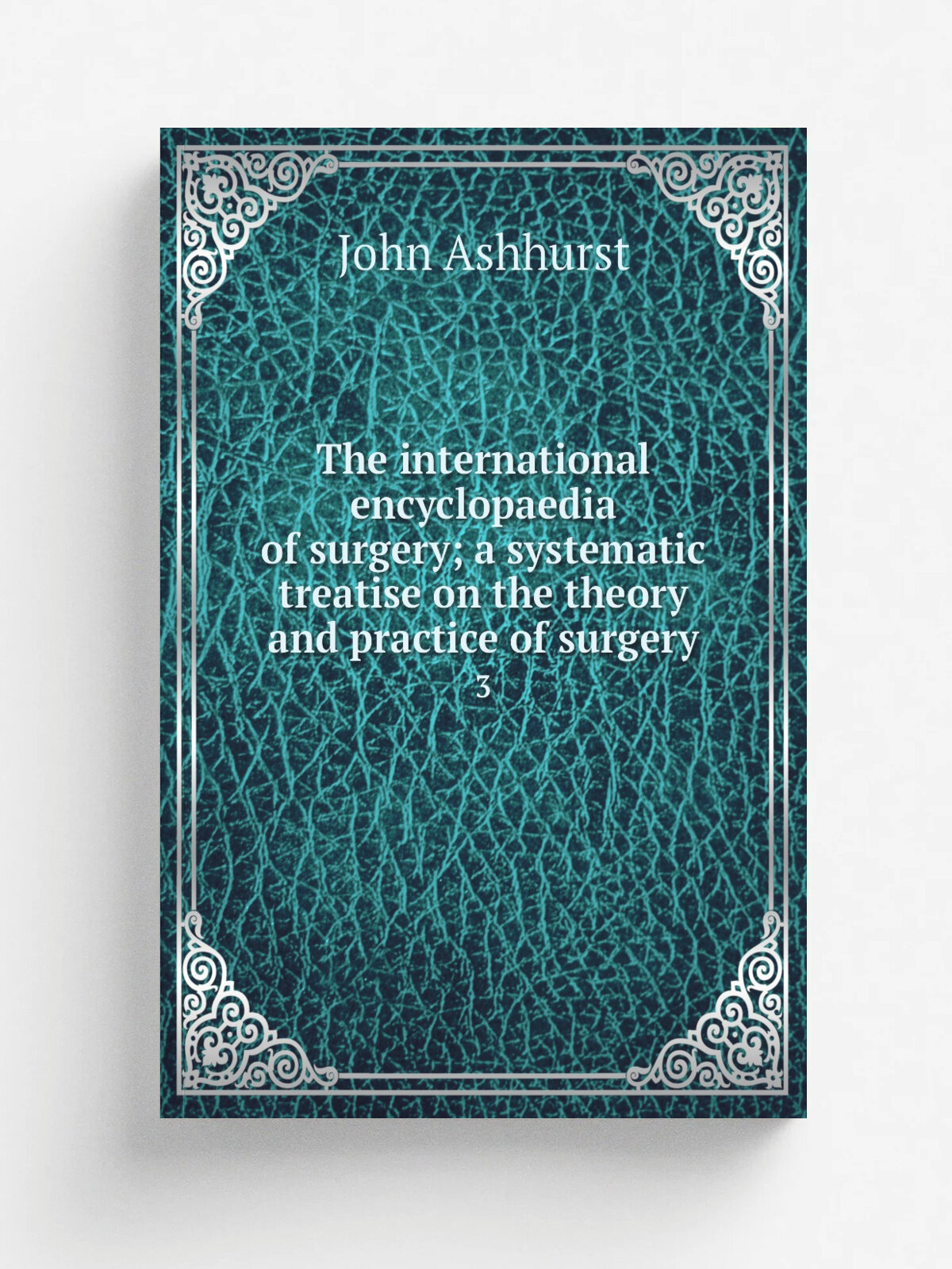 The international encyclopaedia of surgery; a systematic treatise on the theory and practice of surgery. 3