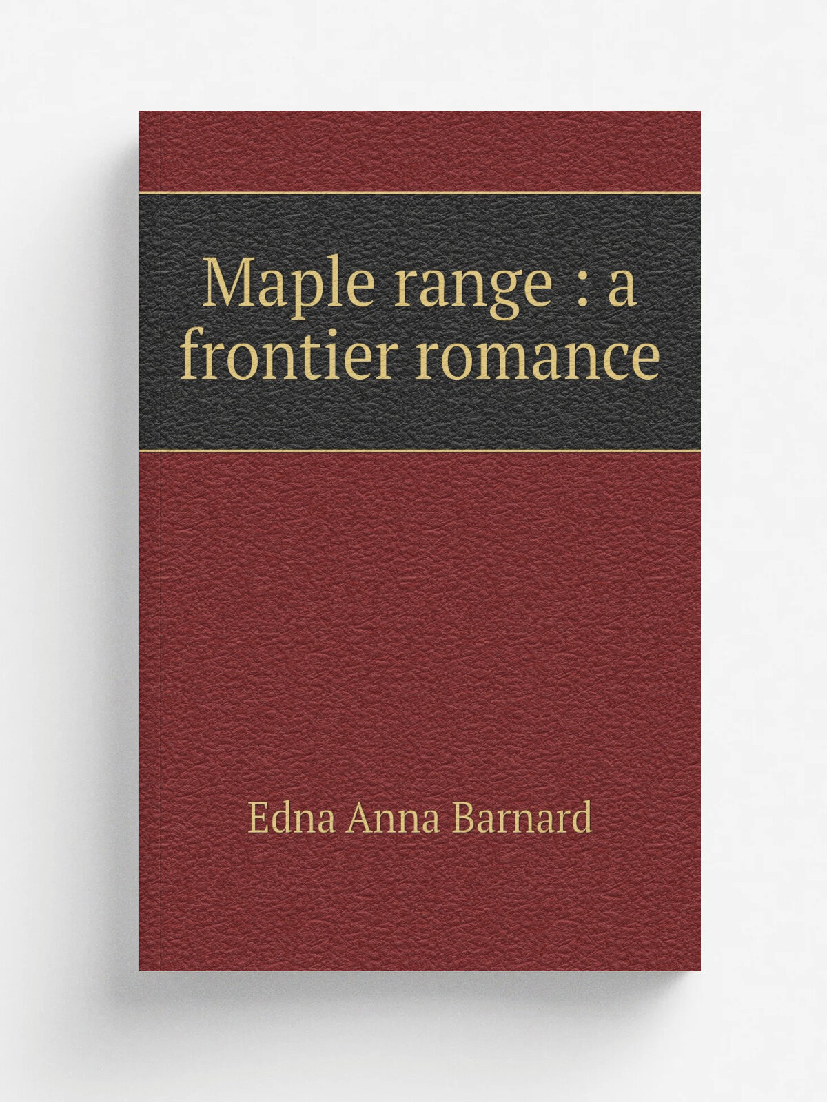 Maple range : a frontier romance | Edna Anna Barnard | 1882 | Chicago : Henry A. Sumner & Co. | Репринт