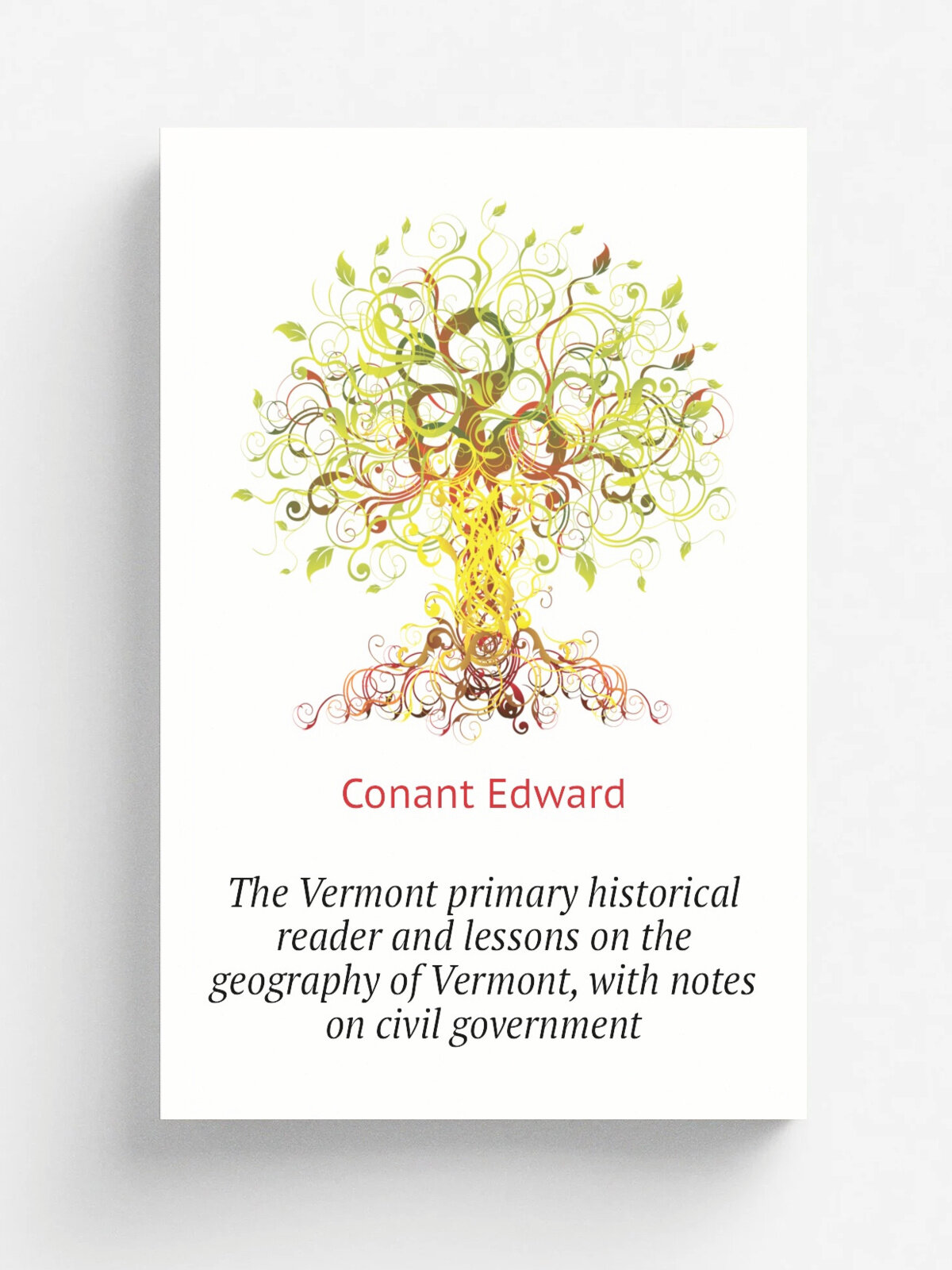 The Vermont primary historical reader and lessons on the geography of Vermont, with notes on civil government | Conant Edward | Репринт