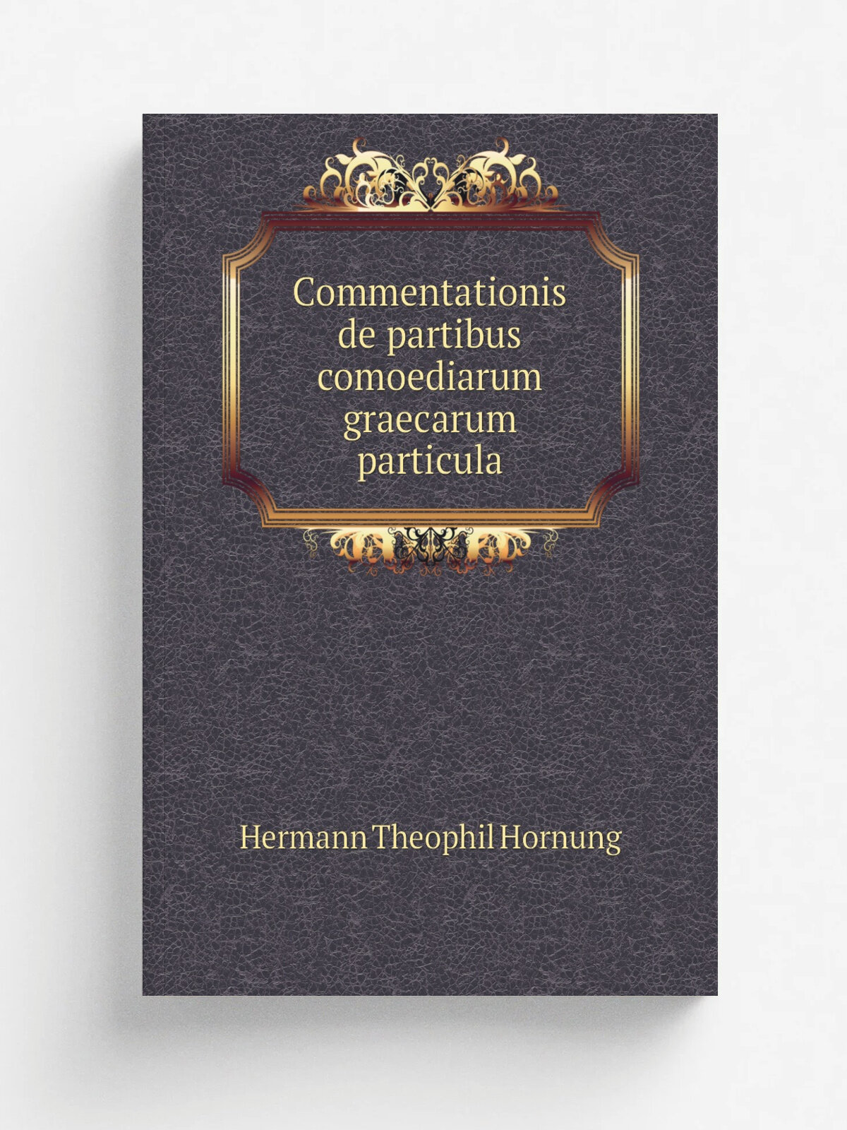 Commentationis de partibus comoediarum graecarum particula | Hermann Theophil Hornung | 1861 | Berolinum, Lange | Репринт