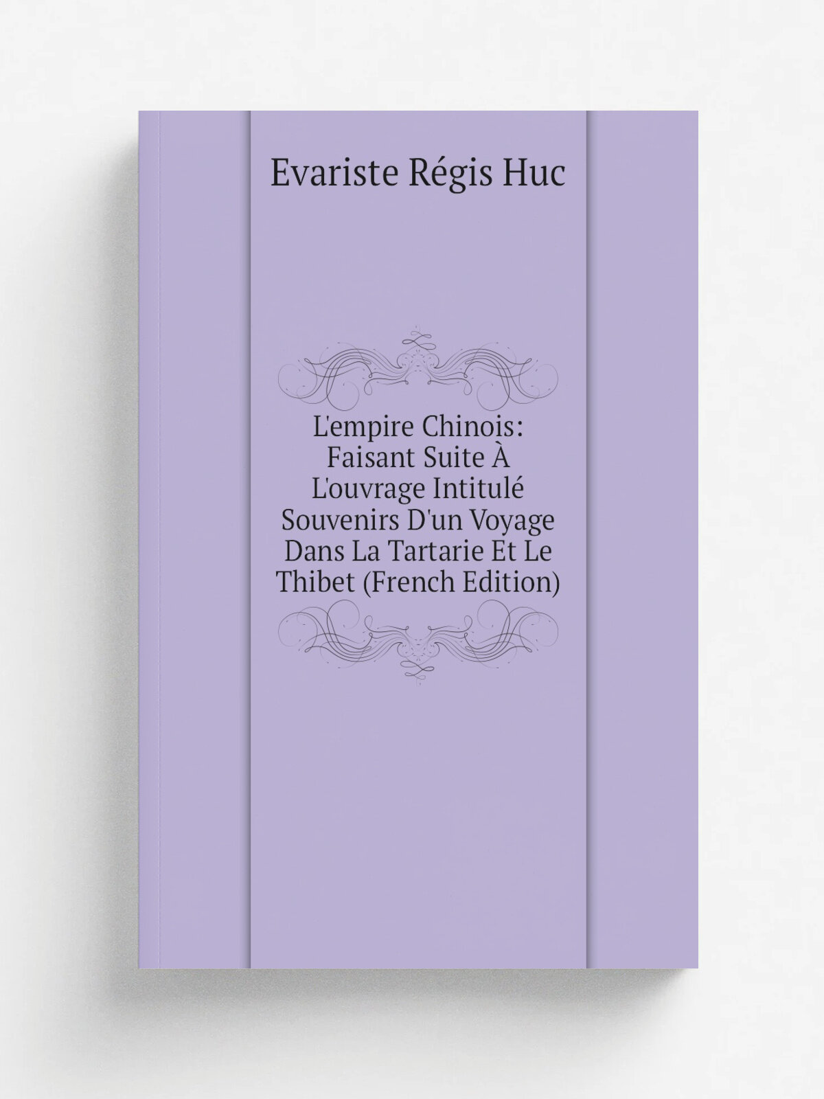L'empire Chinois: Faisant Suite . L'ouvrage Intitul. Souvenirs D'un Voyage Dans La Tartarie Et Le Thibet (French Edition) | Huc Evariste R.gis | Репр…