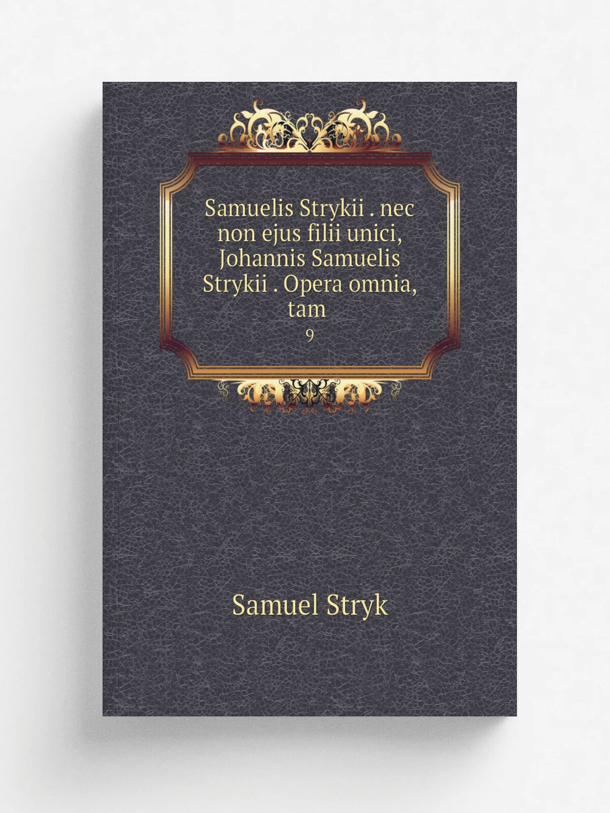 Samuelis Strykii . nec non ejus filii unici, Johannis Samuelis Strykii . Opera omnia, tam . 9 | Samuel Stryk | 1840 | Apud Josephum Celli | Репринт