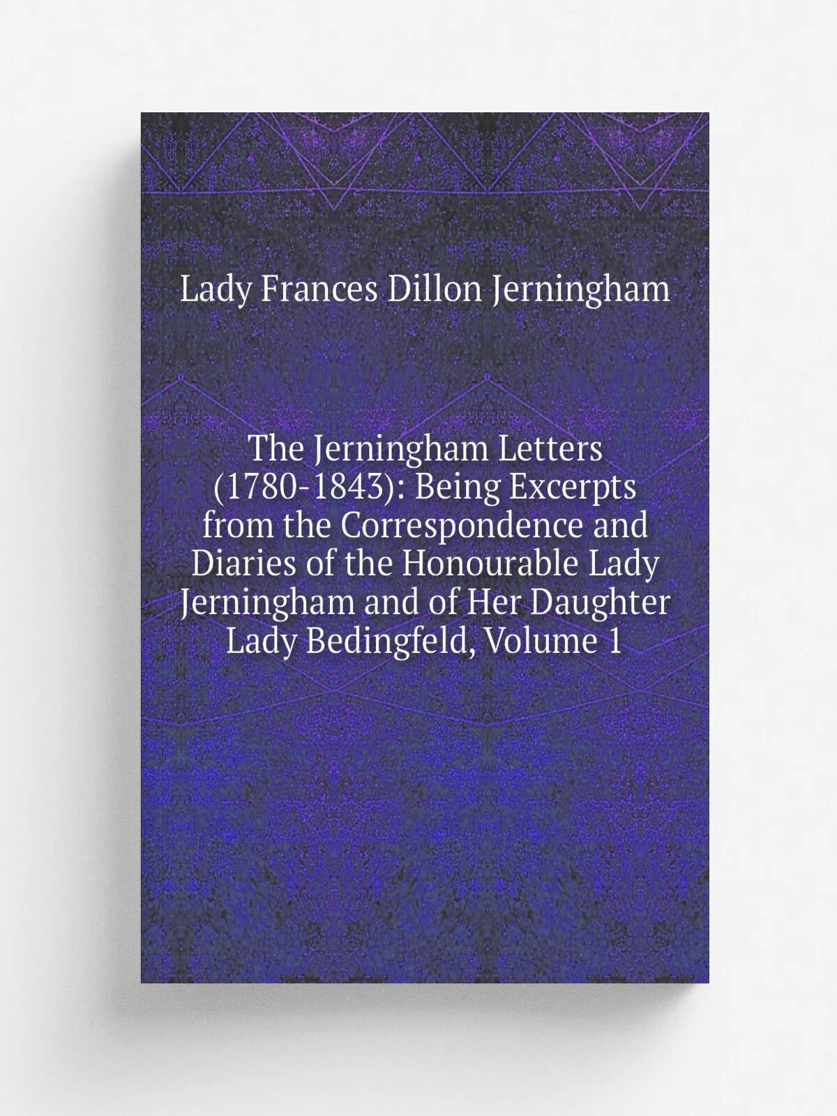 The Jerningham Letters (1780-1843): Being Excerpts from the Correspondence and Diaries of the Honourable Lady Jerningham and of Her Daughter Lady Bed…