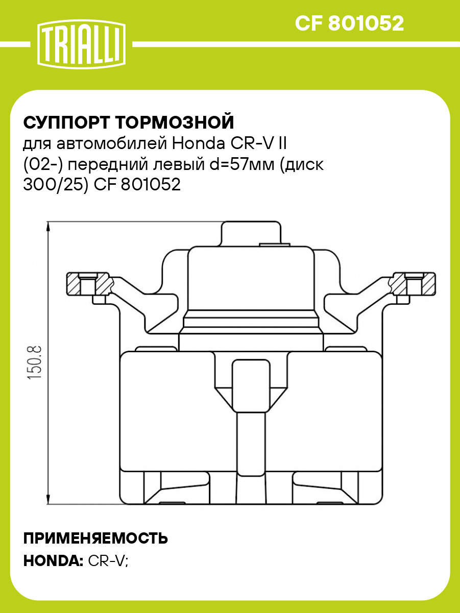 Суппорт тормозной для автомобилей Honda CR V II (02 ) передний левый d 57мм (диск 300/25) TRIALLI CF 801052