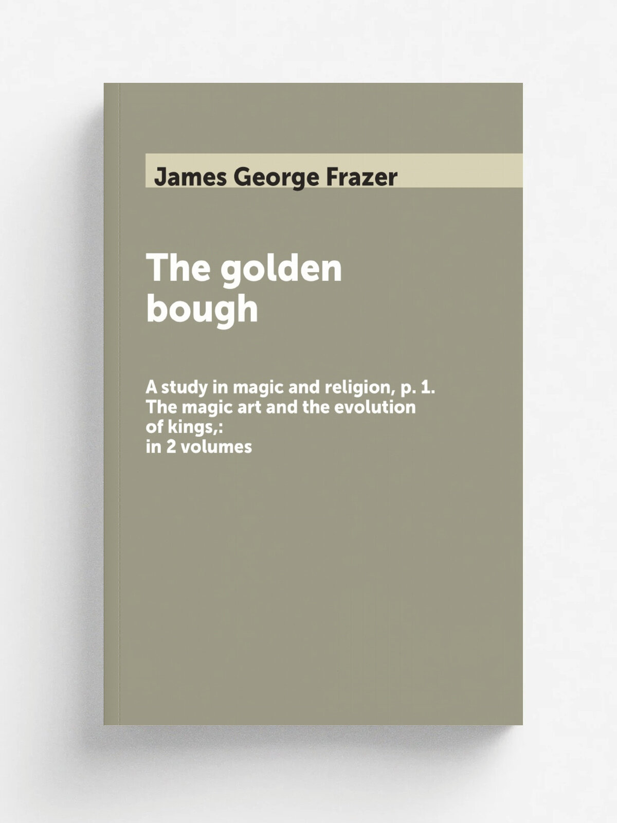 The golden bough. A study in magic and religion, p. 1. The magic art and the evolution of kings: in 2 volumes