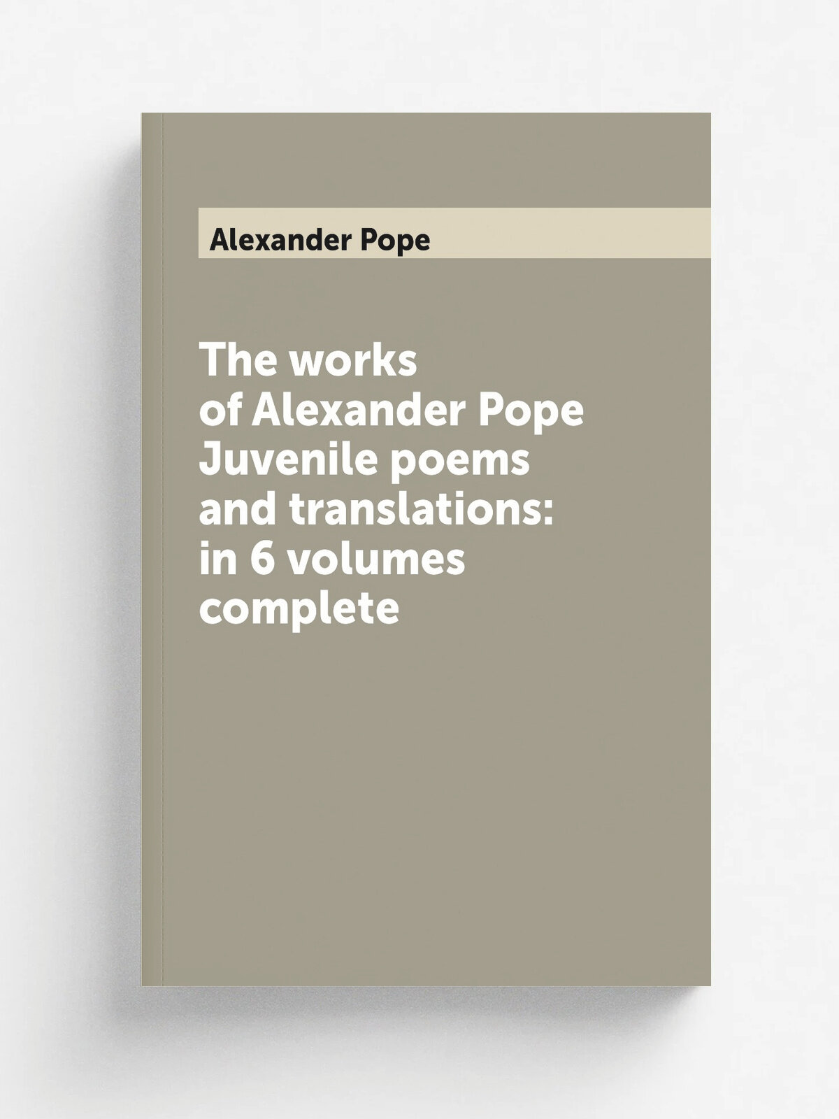 The works of Alexander Pope Juvenile poems and translations: in 6 volumes complete