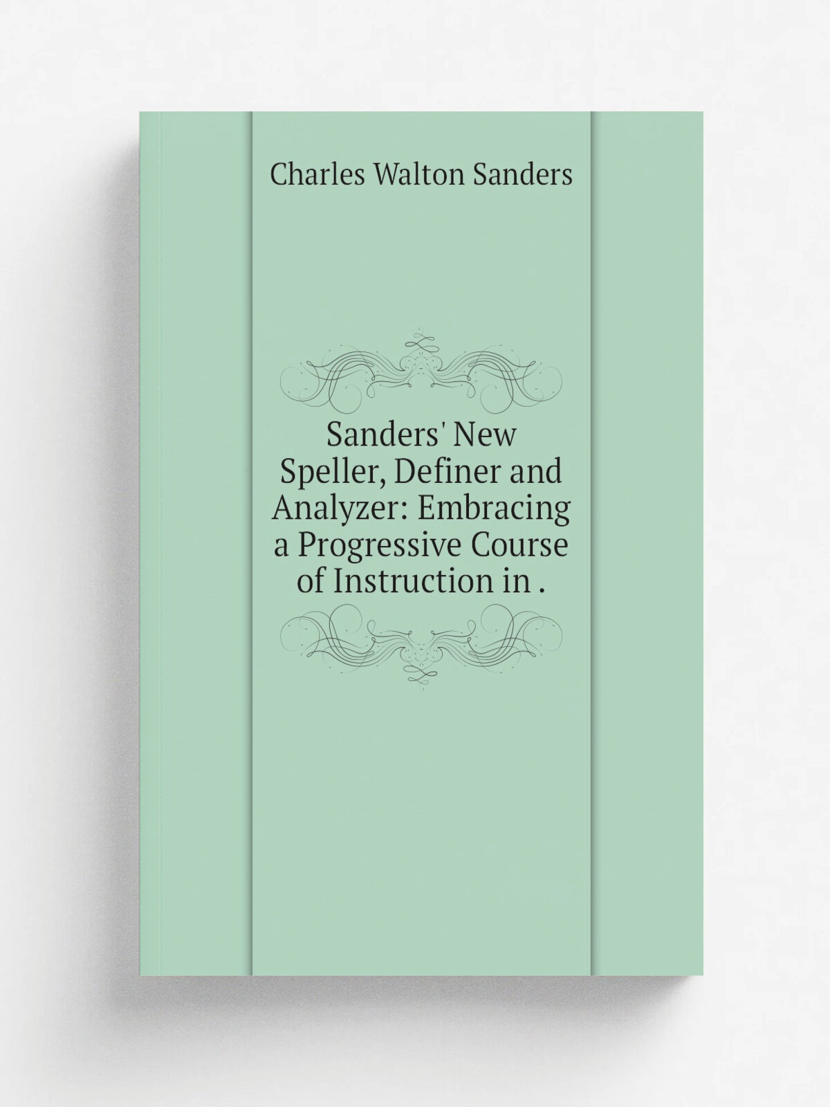 Sanders' New Speller, Definer and Analyzer: Embracing a Progressive Course of Instruction in .