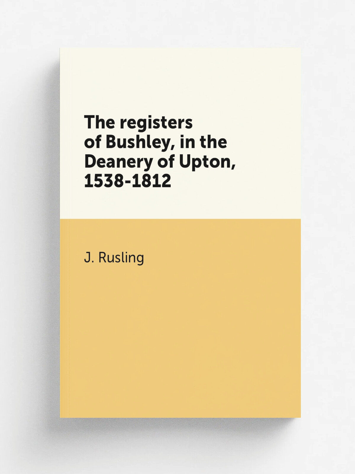 The registers of Bushley, in the Deanery of Upton, 1538-1812