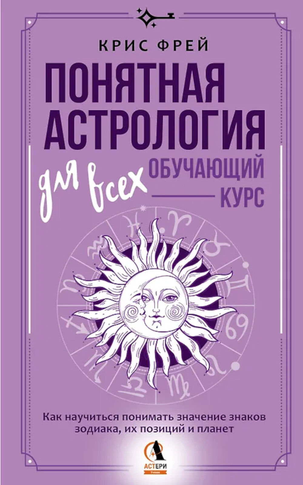 Понятная астрология для всех - обучающий курс. Как научиться понимать значение знаков зодиака, их позиций и планет. Фрей К.