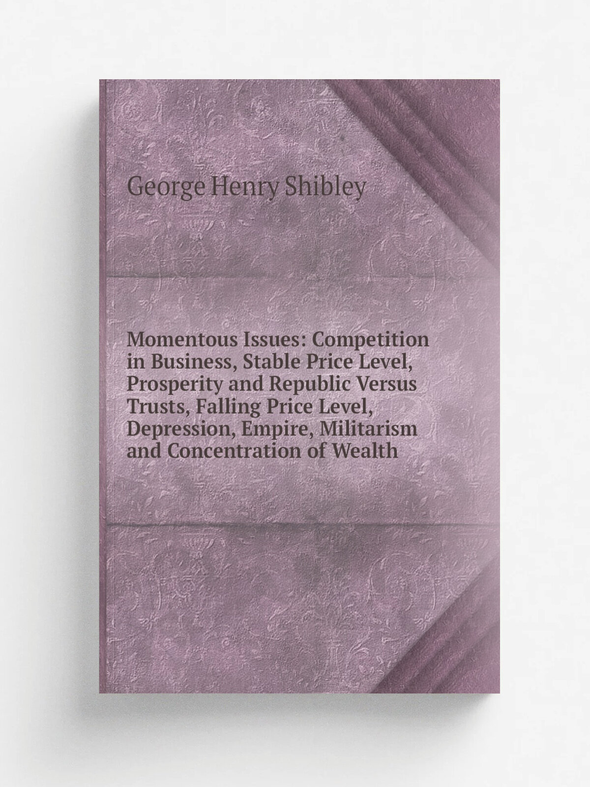 Momentous Issues: Competition in Business, Stable Price Level, Prosperity and Republic Versus Trusts, Falling Price Level, Depression, Empire, Milita…