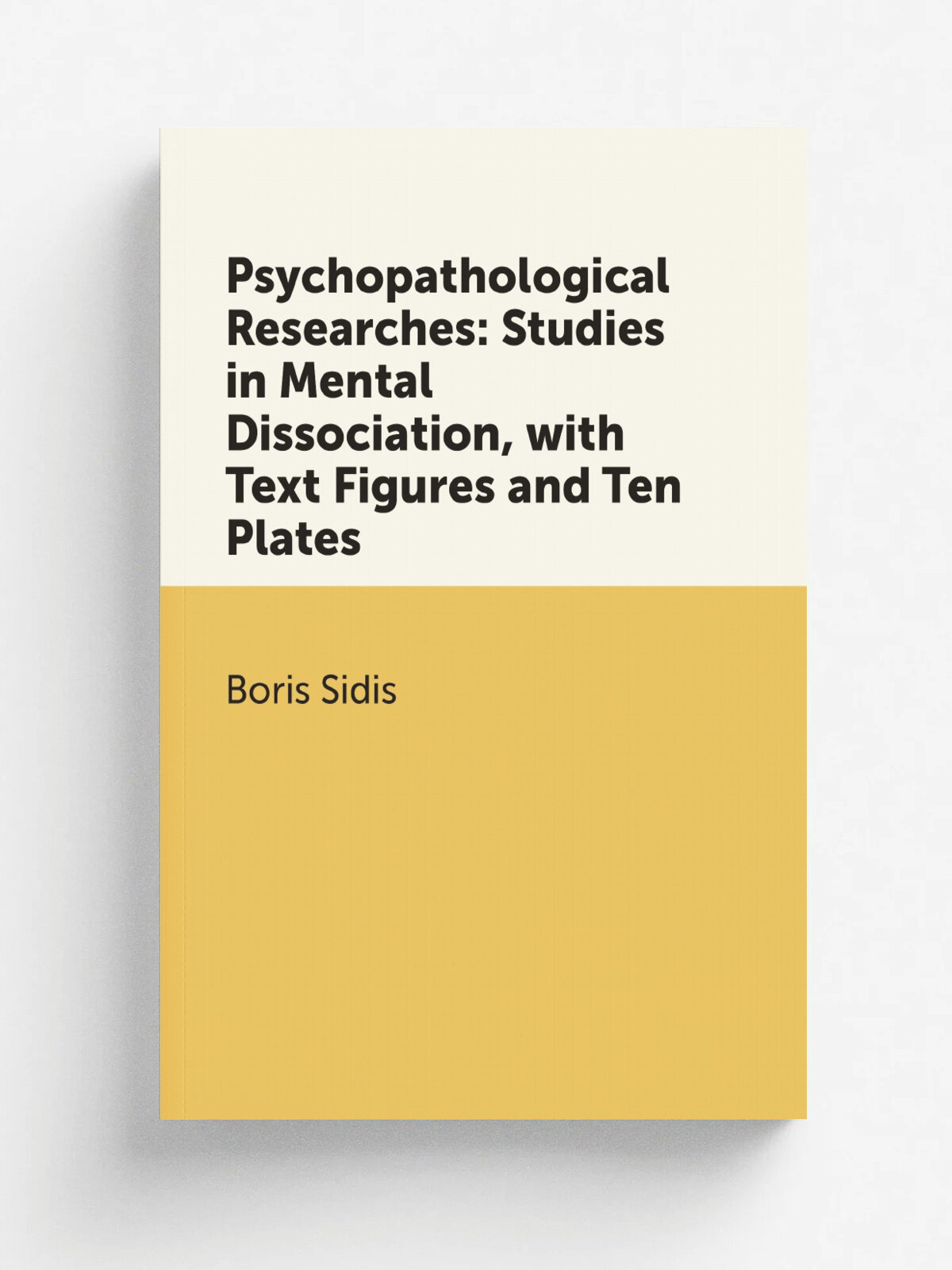 Psychopathological Researches: Studies in Mental Dissociation, with Text Figures and Ten Plates