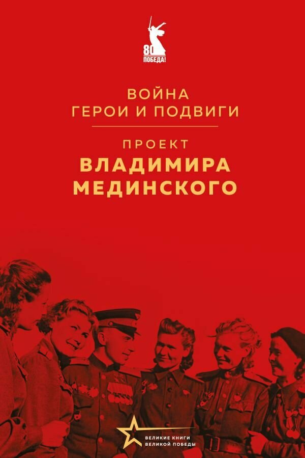 Военная история ЭКСМО Проект Владимира Мединского. Война. Герои и подвиги, Мединский В. Р. 2025 г.