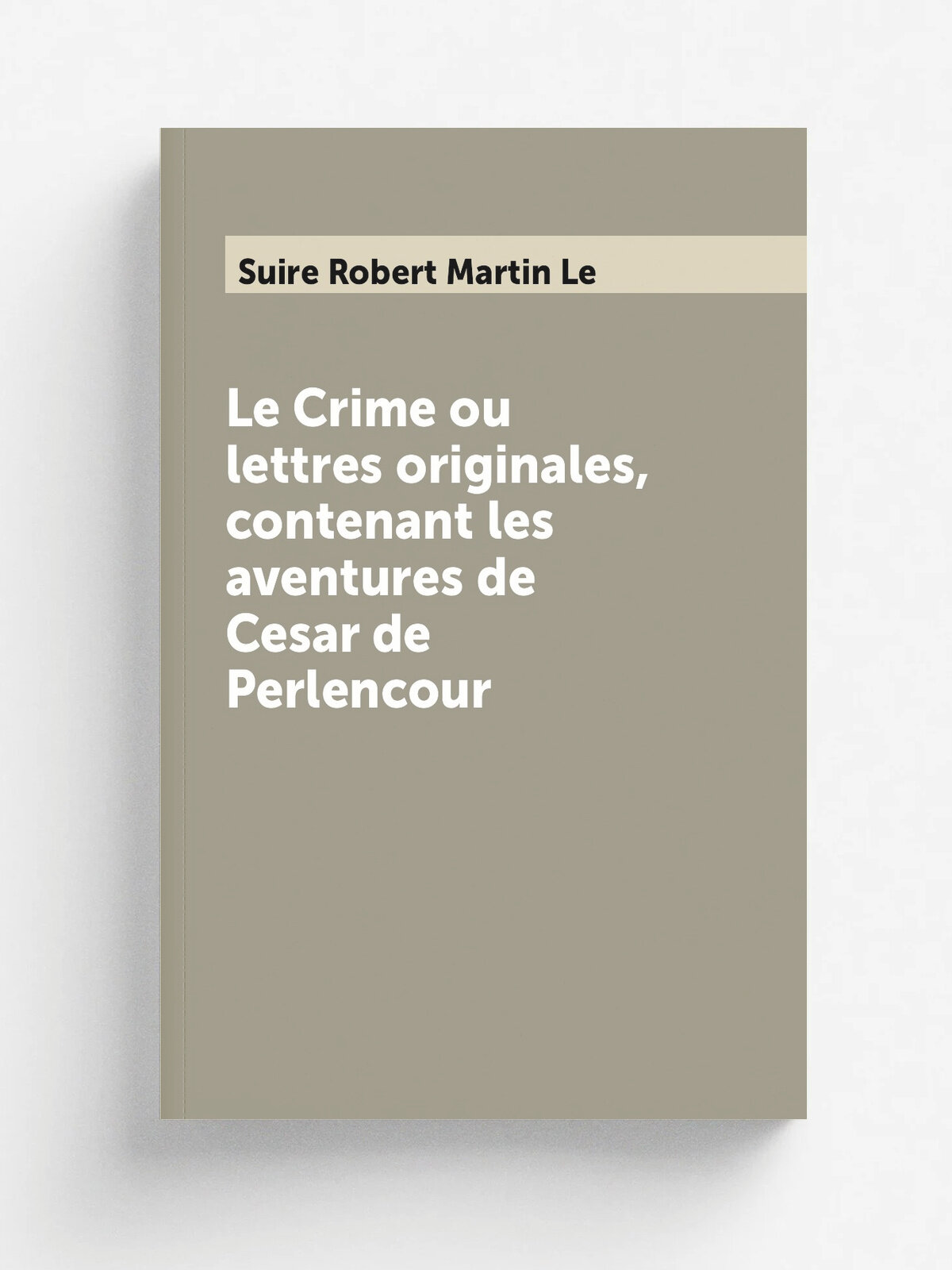 Le Crime ou lettres originales, contenant les aventures de Cesar de Perlencour