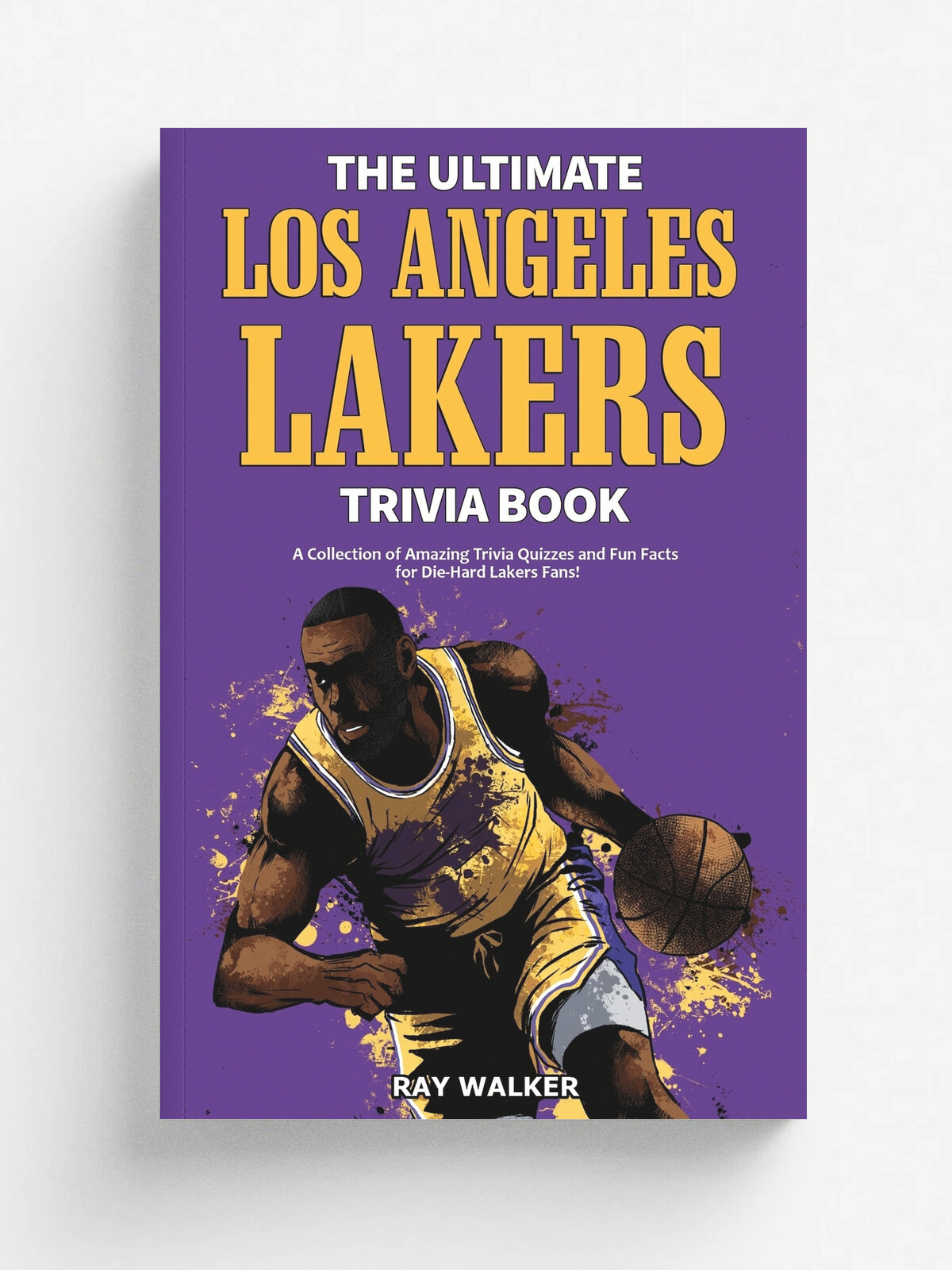 The Ultimate Los Angeles Lakers Trivia Book. A Collection of Amazing Trivia Quizzes and Fun Facts for Die-Hard L.A. Lakers Fans!