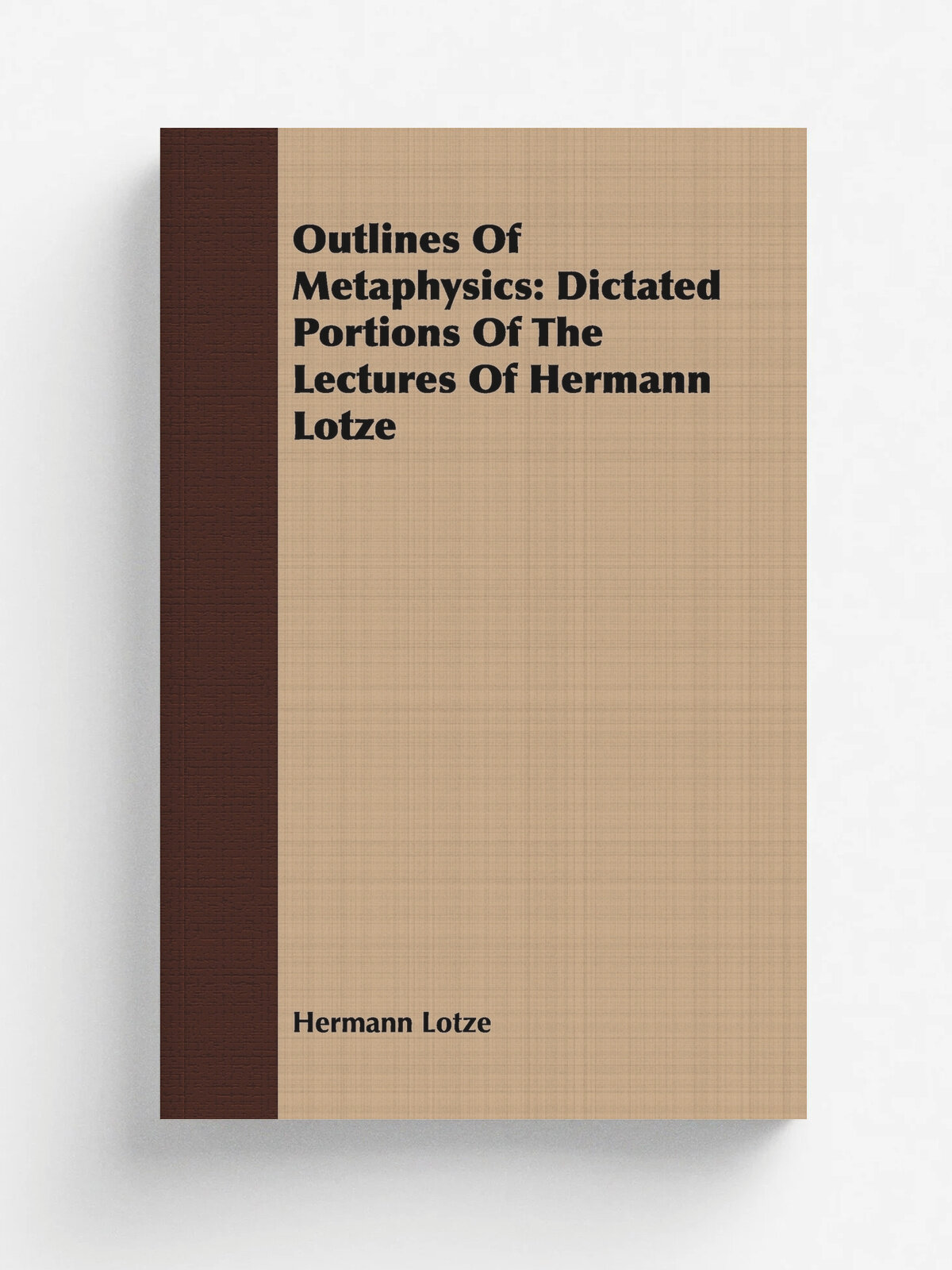 Outlines Of Metaphysics. Dictated Portions Of The Lectures Of Hermann Lotze