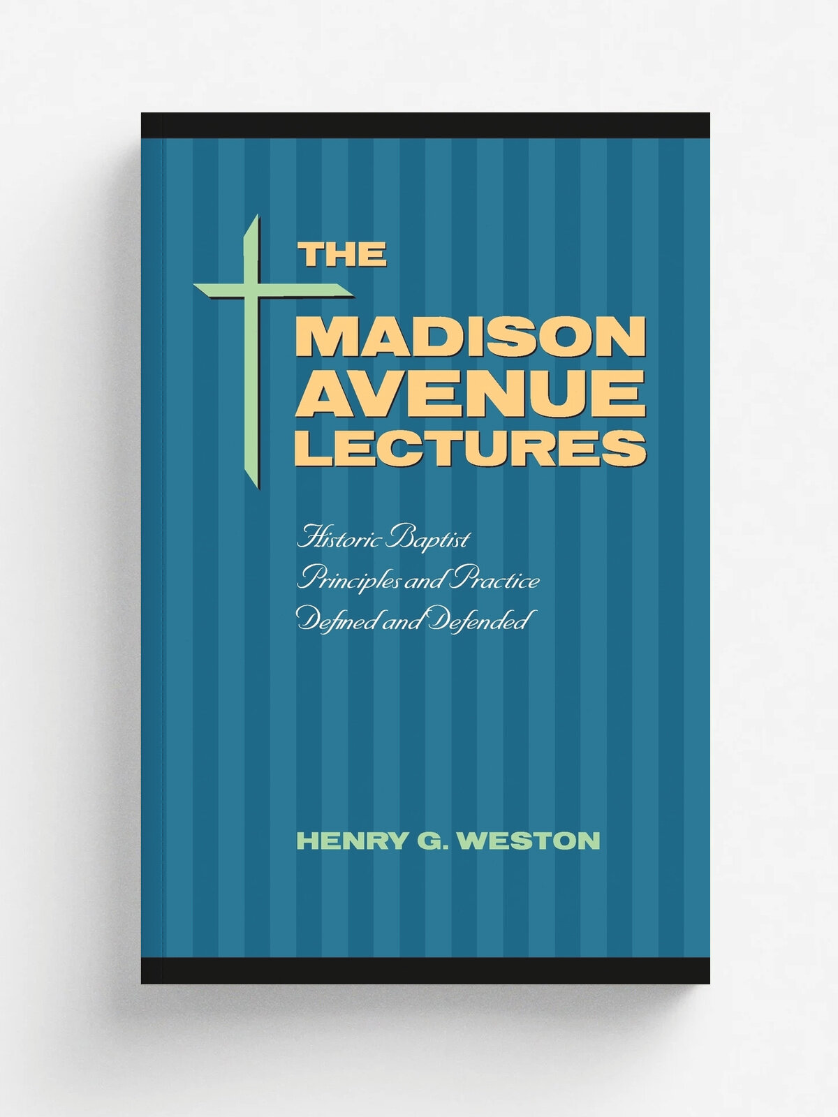 The Madison Avenue Lectures. Baptist Principles and Practice