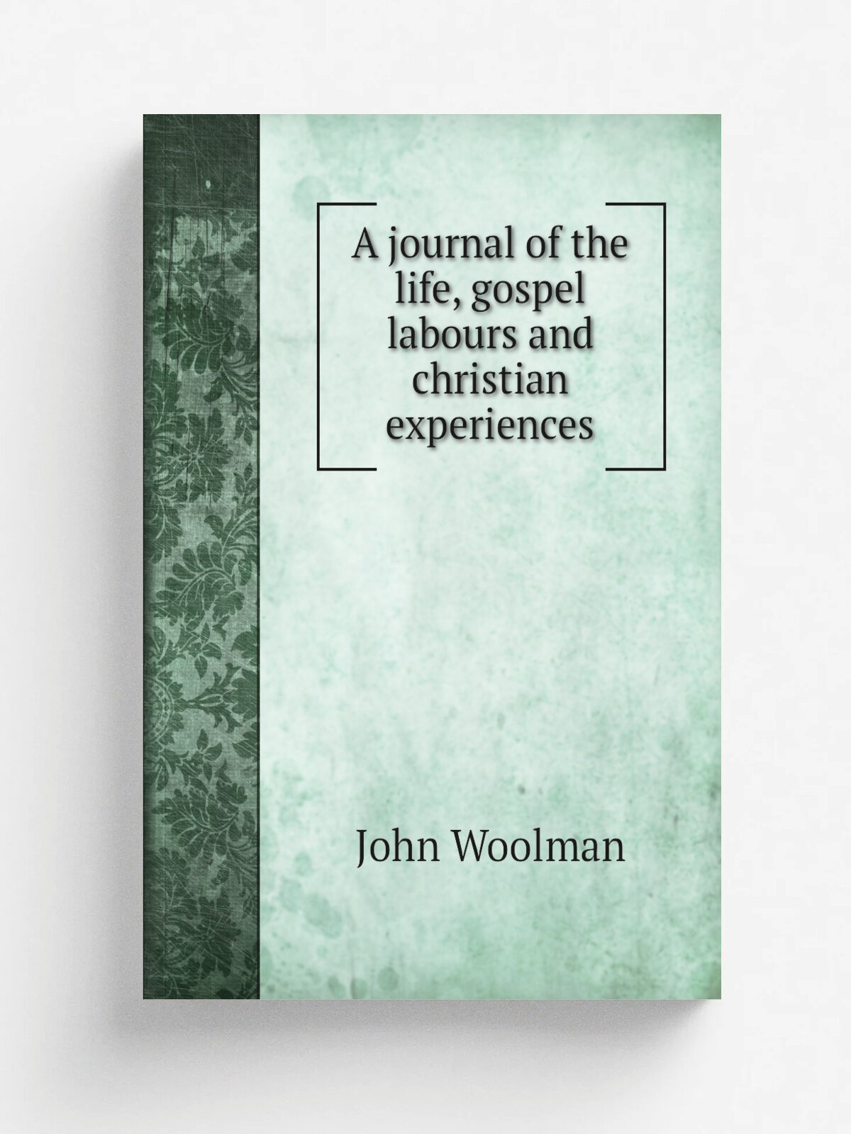 A journal of the life, gospel labours and christian experiences