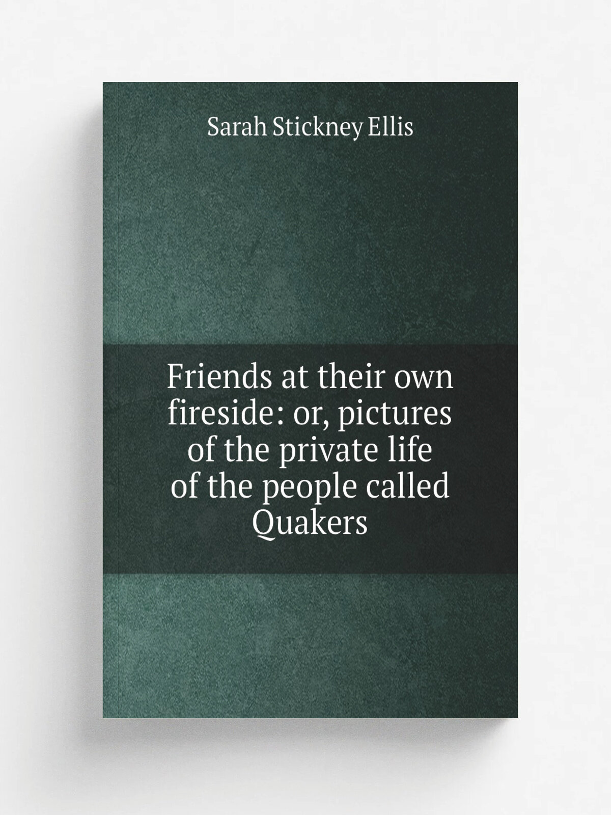 Friends at their own fireside: or, pictures of the private life of the people called Quakers