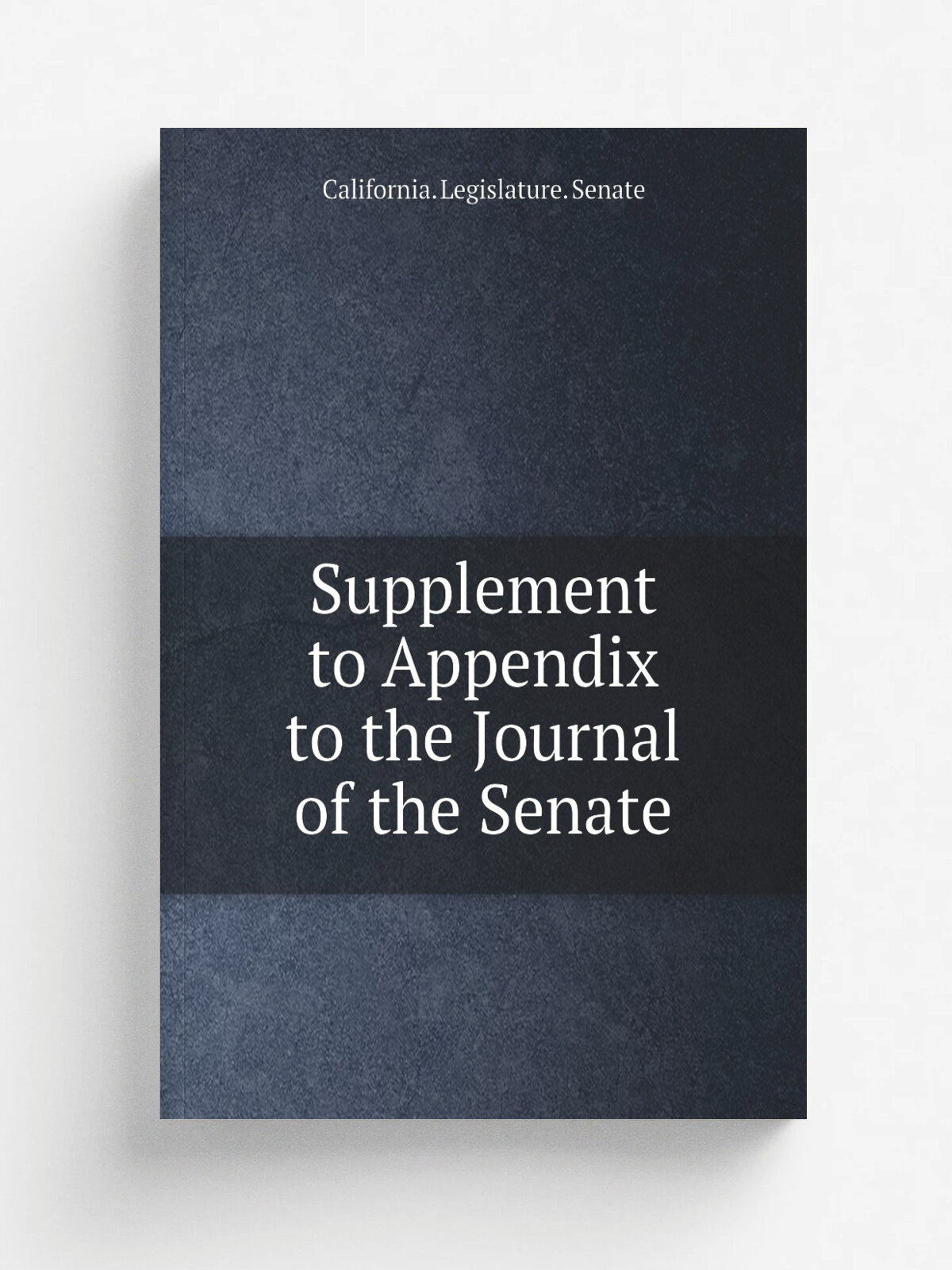 Supplement to Appendix to the Journal of the Senate | California. Legislature. Senate | Sacramento, Calif. : Senate of the State of California | Репр…