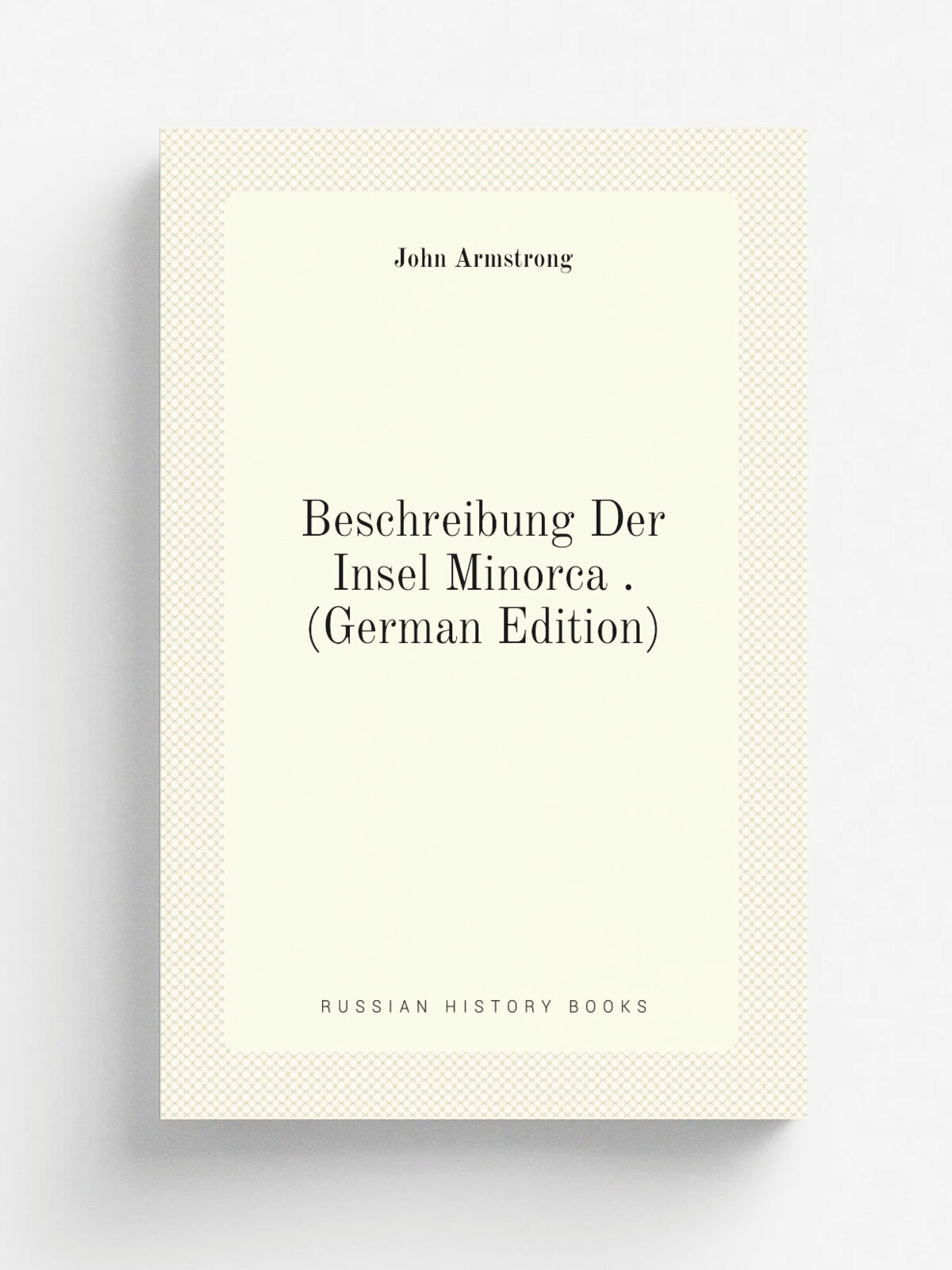 Beschreibung Der Insel Minorca . (German Edition) | John Armstrong | Репринт