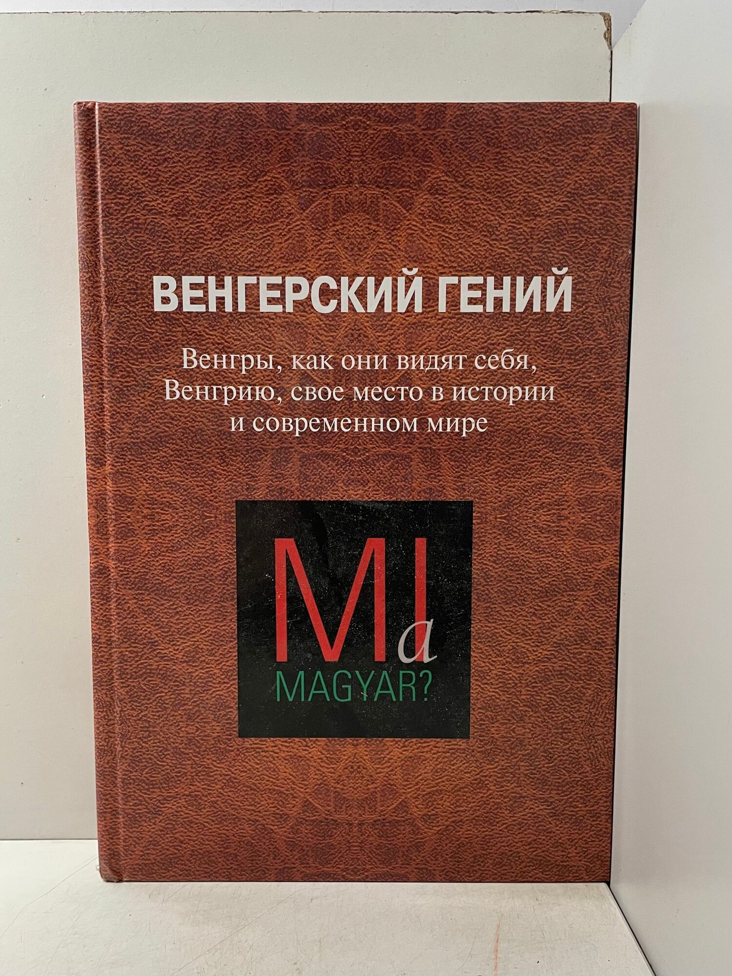 Венгерский гений. Венгры, как они видят себя, Венгрию, свое место в истории и современном мире