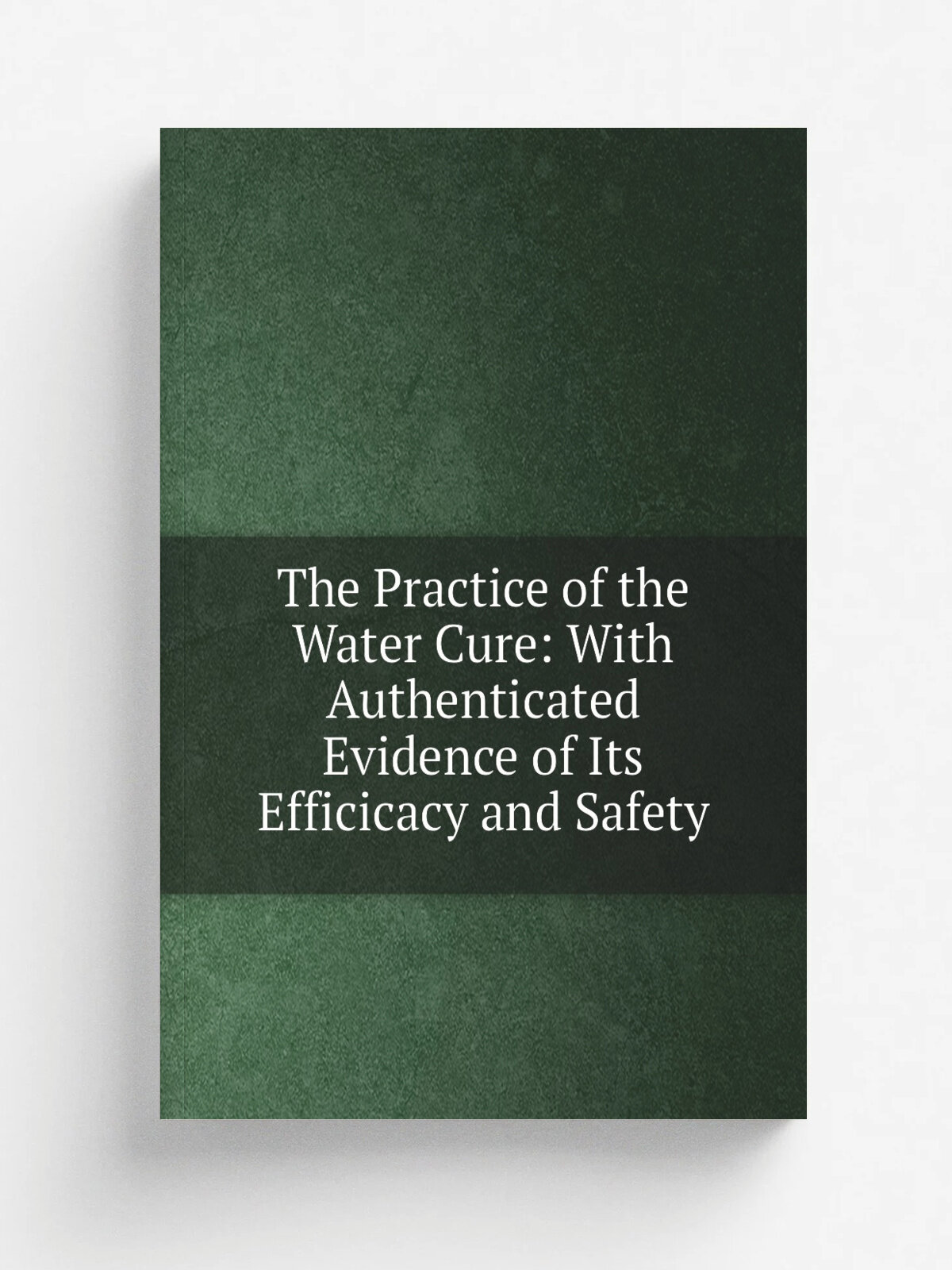 The Practice of the Water Cure: With Authenticated Evidence of Its Efficicacy and Safety