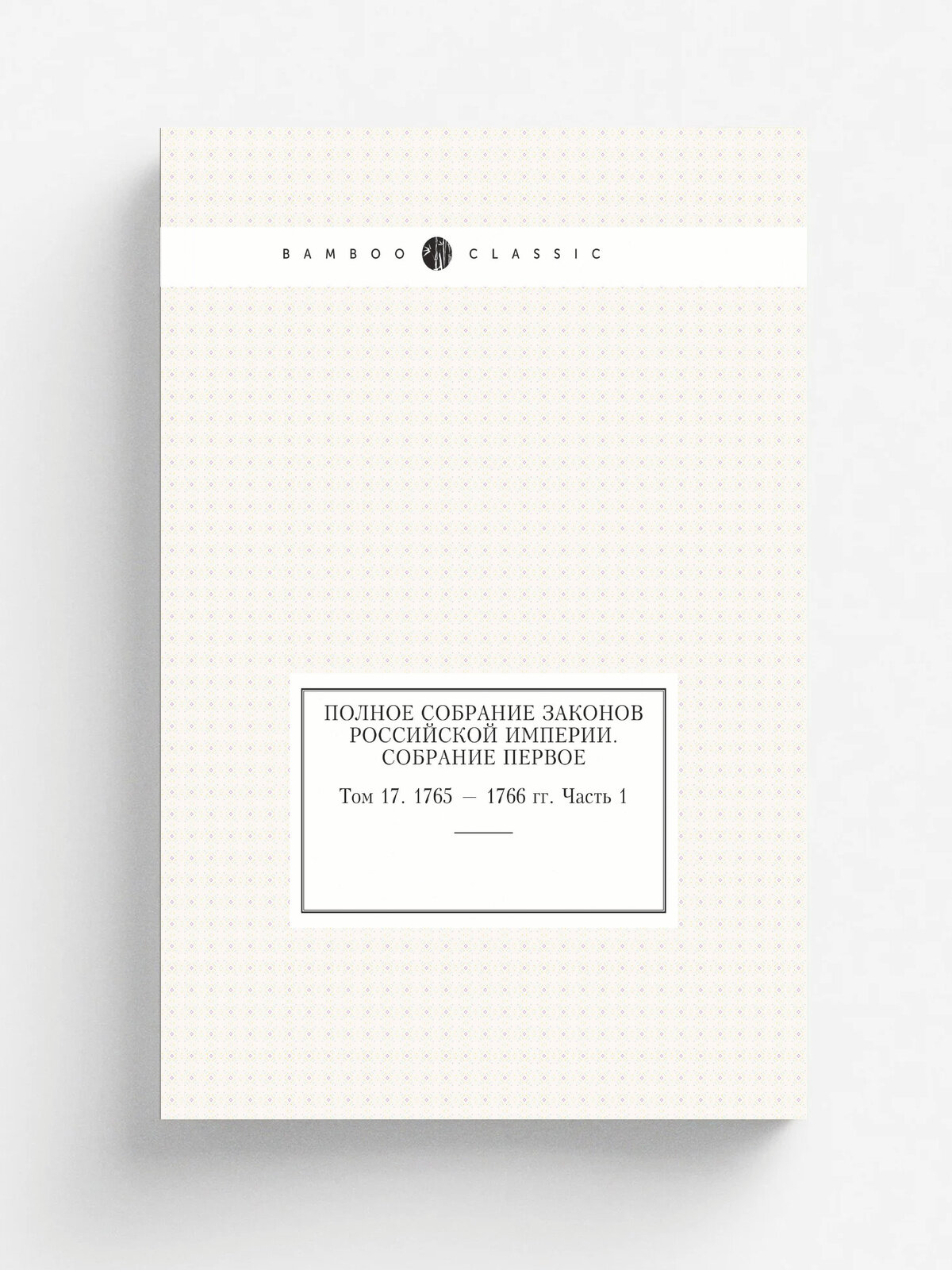 Полное собрание законов Российской Империи. Собрание Первое. Том 17. 1765 . 1766 гг. Часть 1