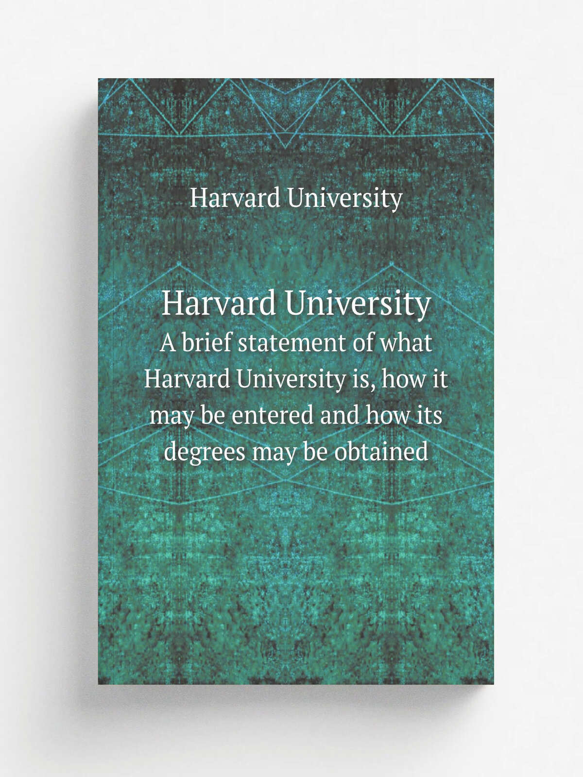 Harvard University. A brief statement of what Harvard University is, how it may be entered and how its degrees may be obtained
