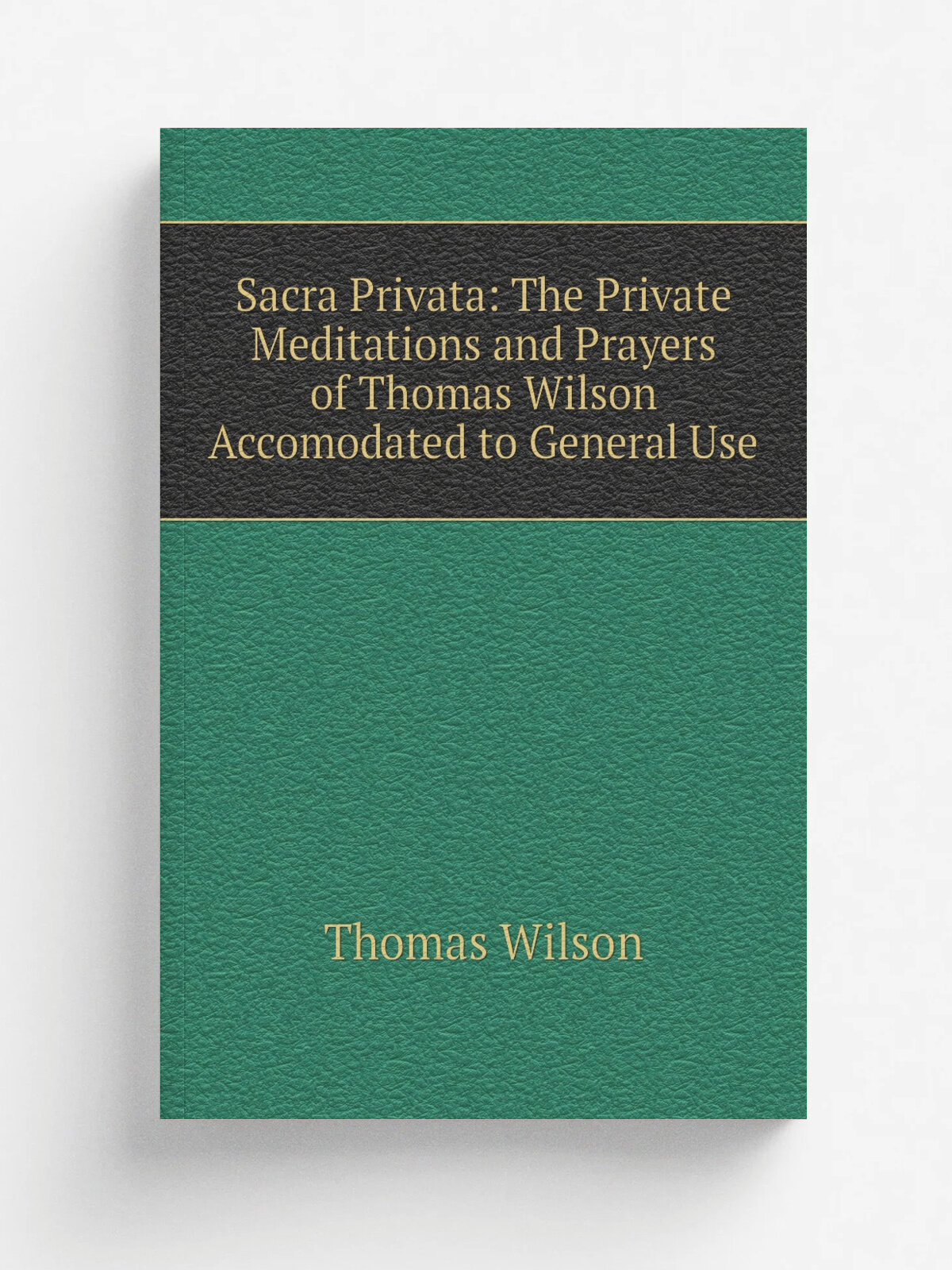 Sacra Privata: The Private Meditations and Prayers of Thomas Wilson Accomodated to General Use
