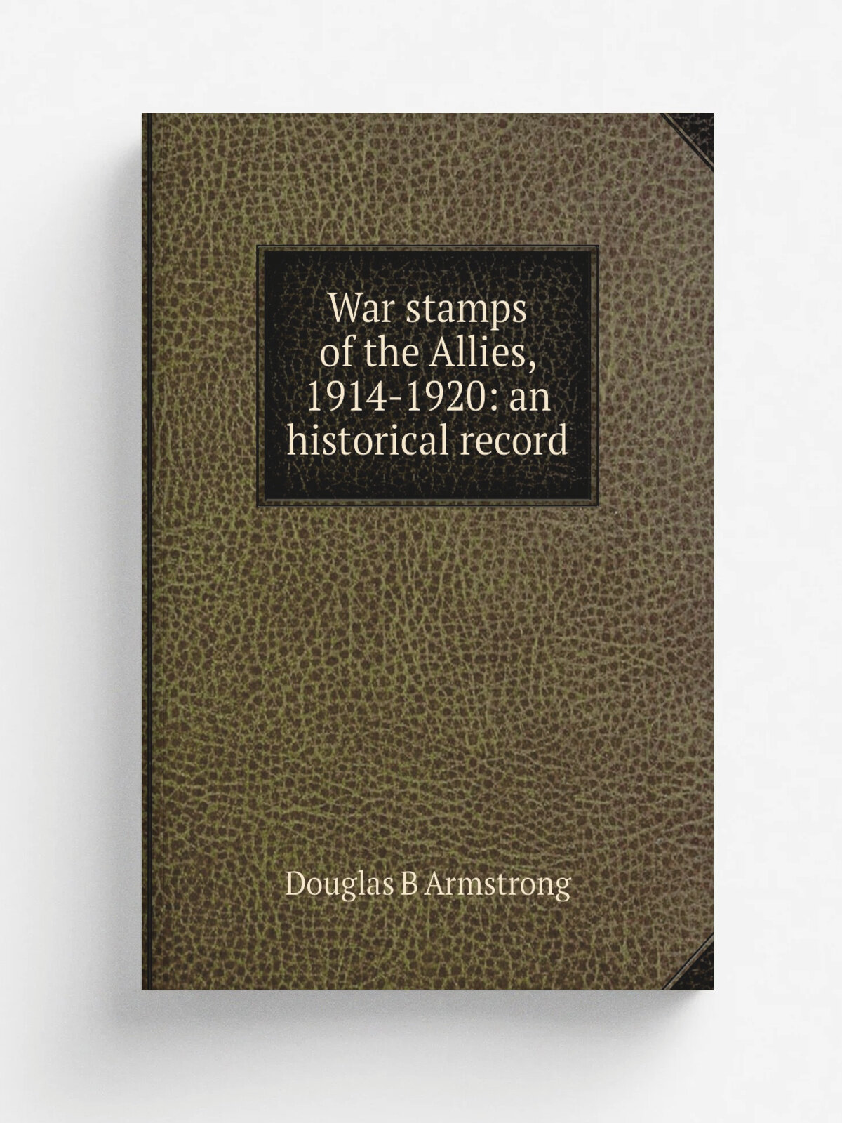 War stamps of the Allies, 1914-1920: an historical record | Douglas B Armstrong | Репринт