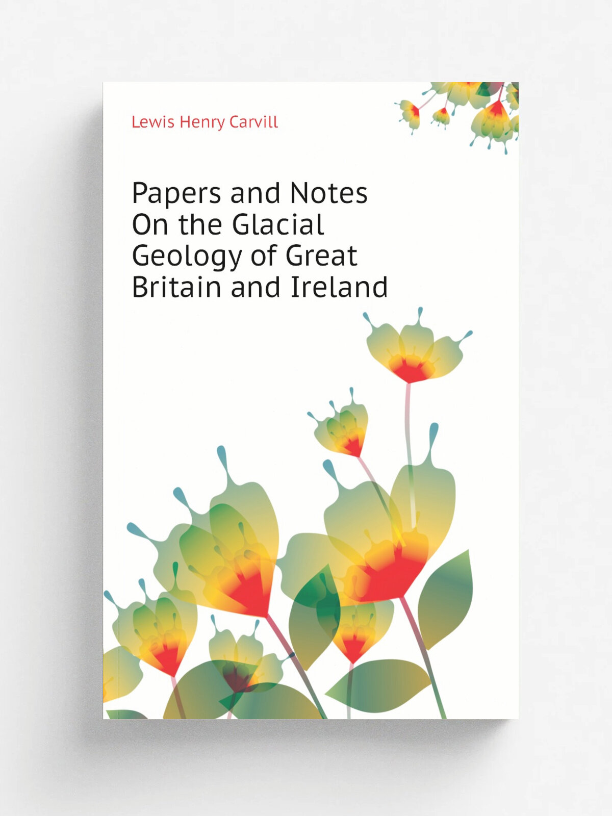 Papers and Notes On the Glacial Geology of Great Britain and Ireland | Lewis Henry Carvill | Репринт