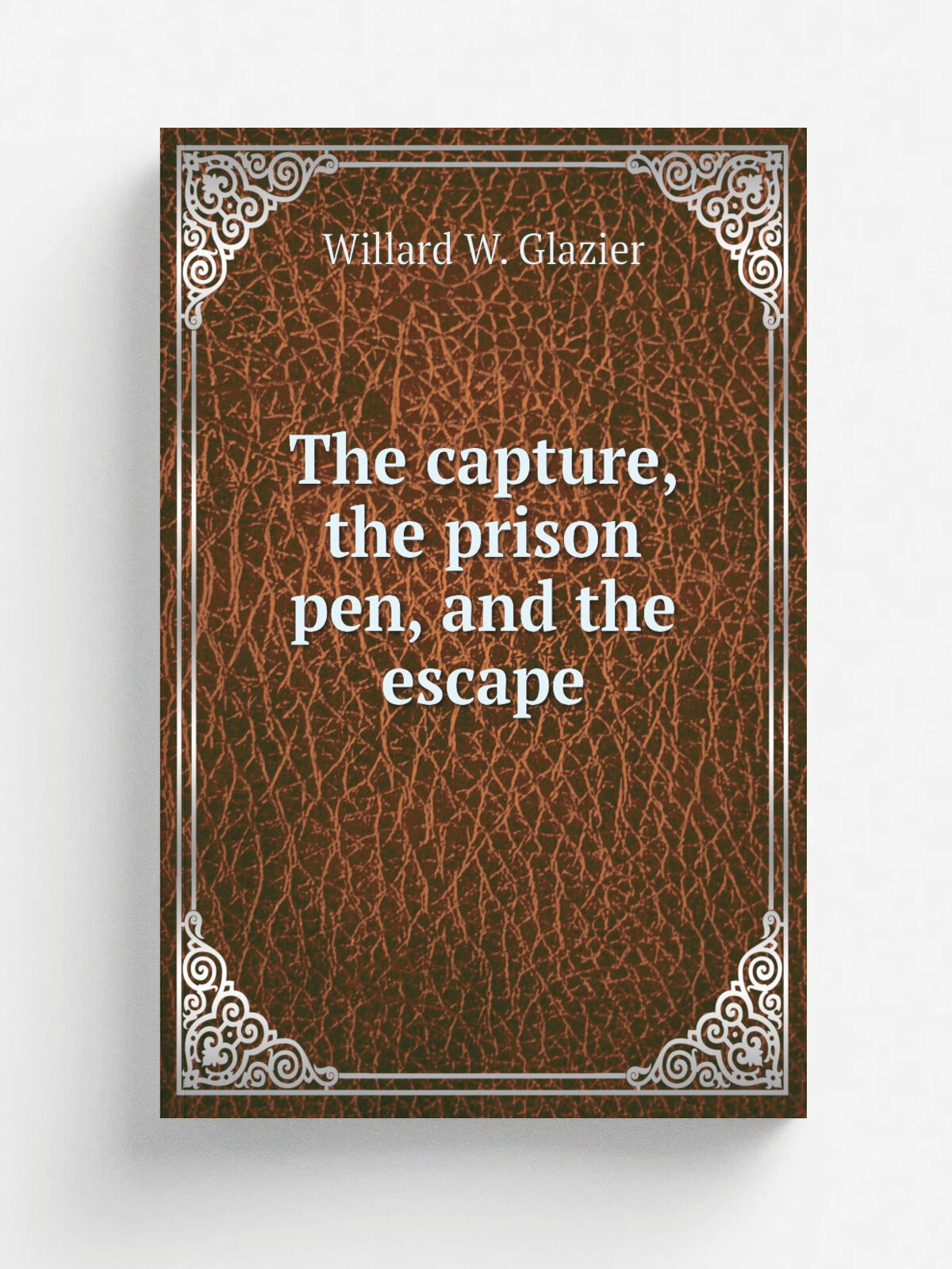 The capture, the prison pen, and the escape | Willard W. Glazier | 1870 | New York : R.H. Ferguson | Репринт