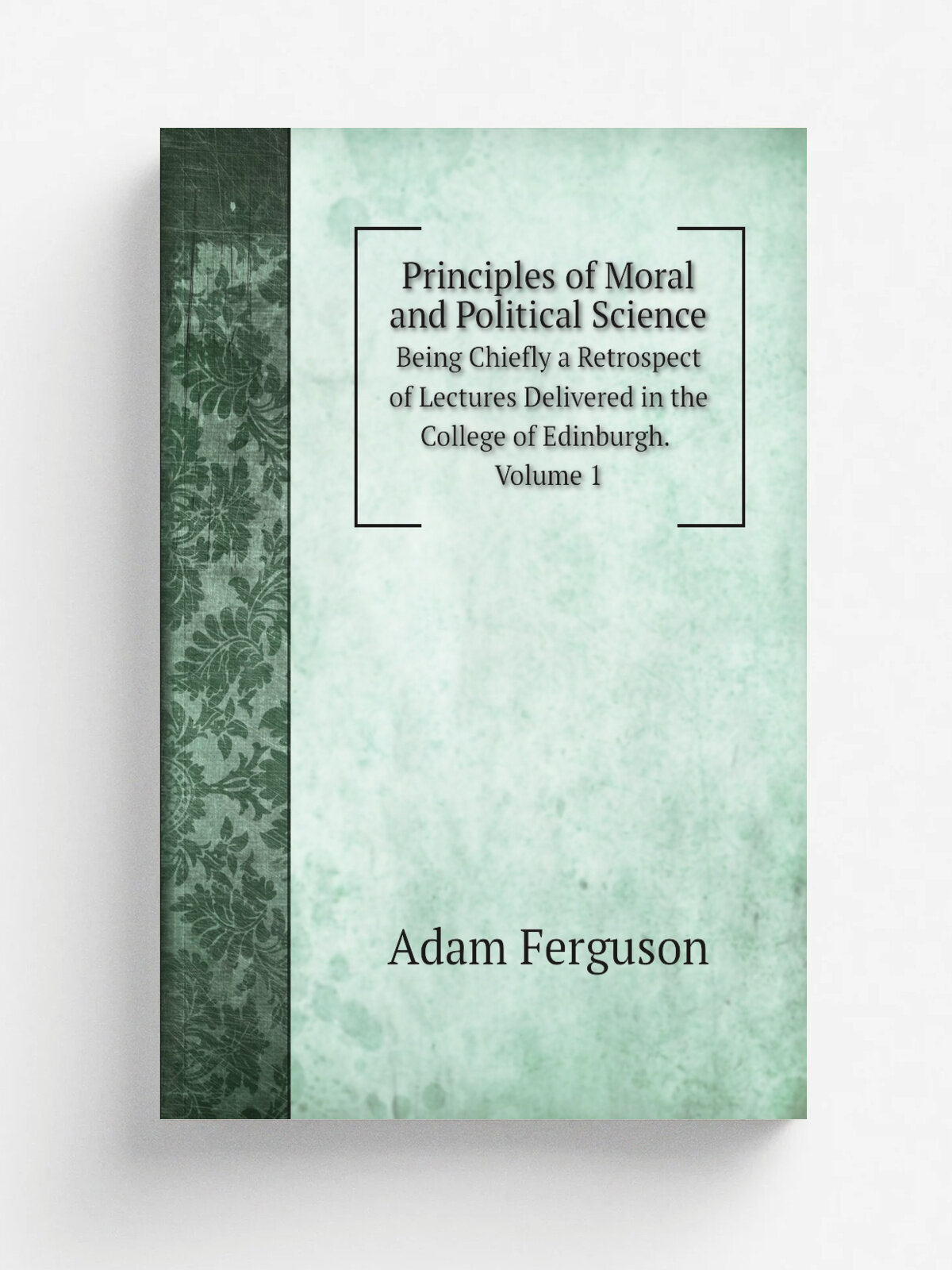 Principles of Moral and Political Science. Being Chiefly a Retrospect of Lectures Delivered in the College of Edinburgh. Volume 1