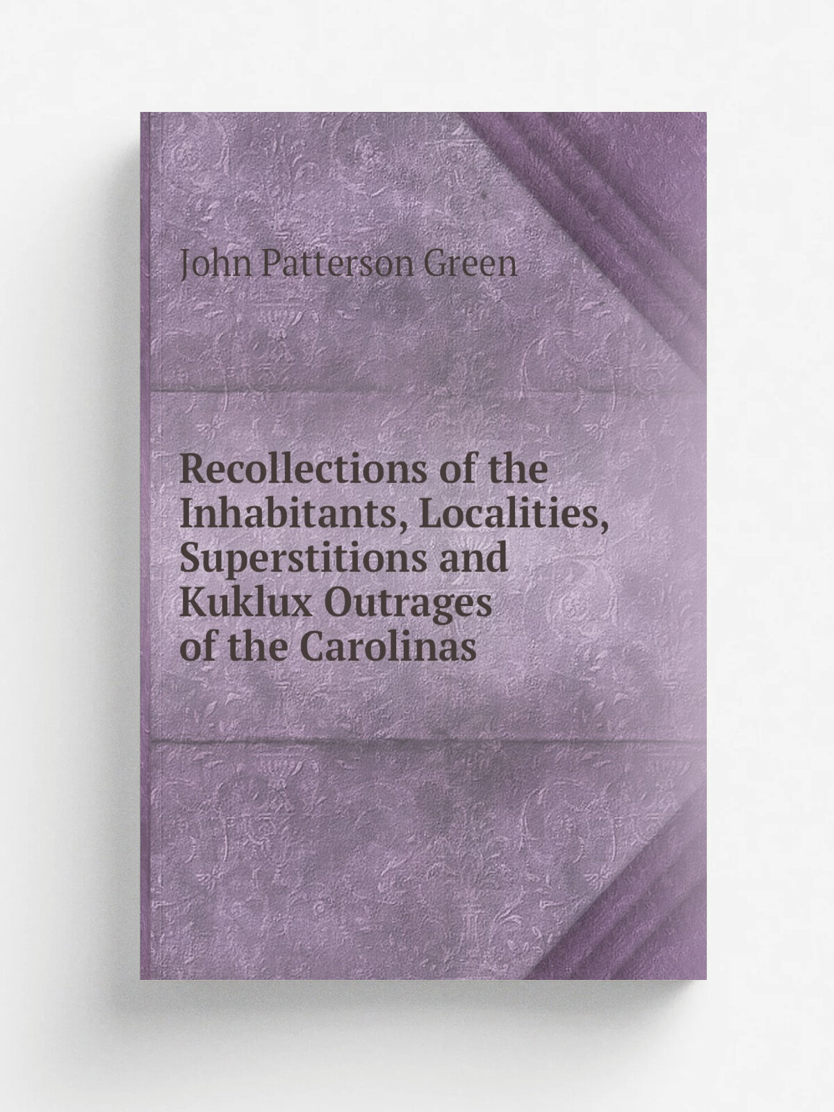 Recollections of the Inhabitants, Localities, Superstitions and Kuklux Outrages of the Carolinas
