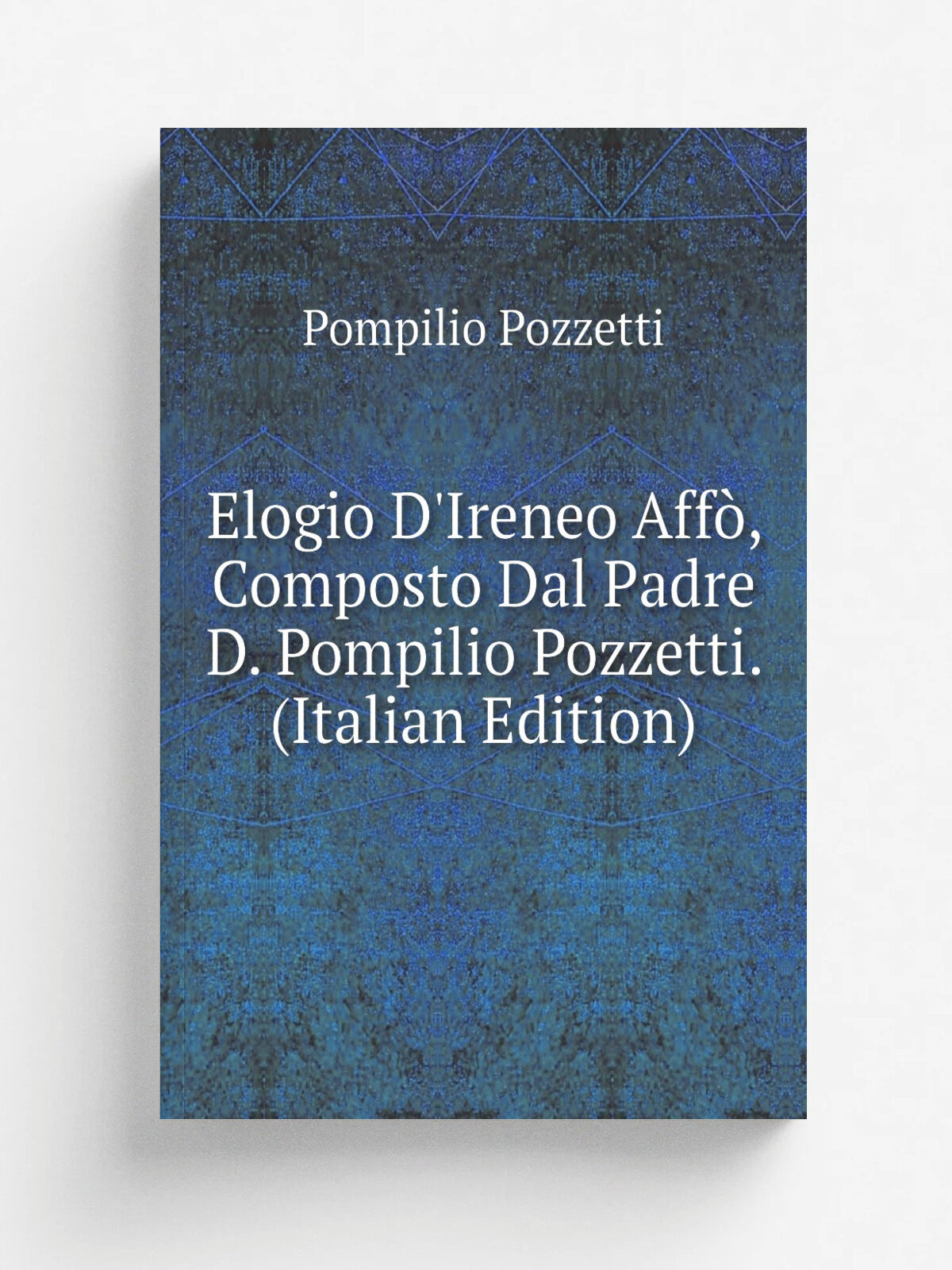 Elogio D'Ireneo Aff, Composto Dal Padre D. Pompilio Pozzetti. (Italian Edition) | Pompilio Pozzetti | Репринт