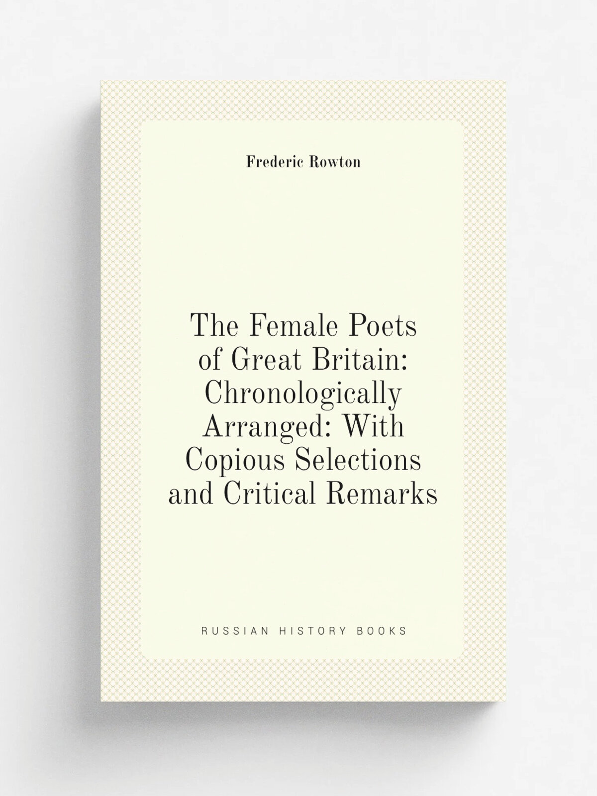The Female Poets of Great Britain: Chronologically Arranged: With Copious Selections and Critical Remarks