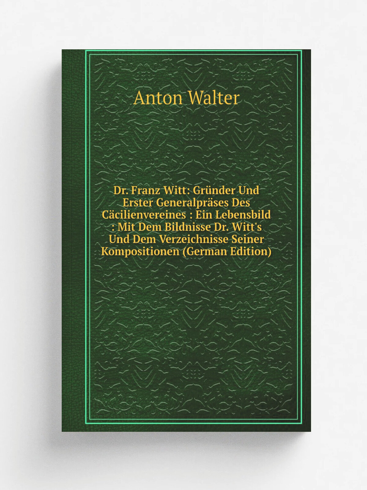 "Dr. Franz Witt: Gr.nder Und Erster Generalpr.ses Des C.cilienvereines : Ein Lebensbild : Mit Dem Bildnisse Dr. Witt's Und Dem Verzeichnisse Seiner K…