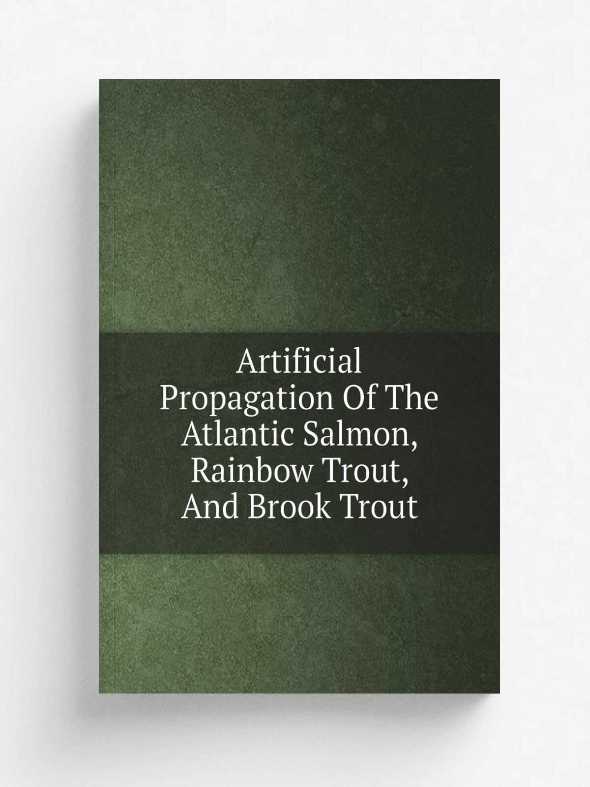 Artificial Propagation Of The Atlantic Salmon, Rainbow Trout, And Brook Trout