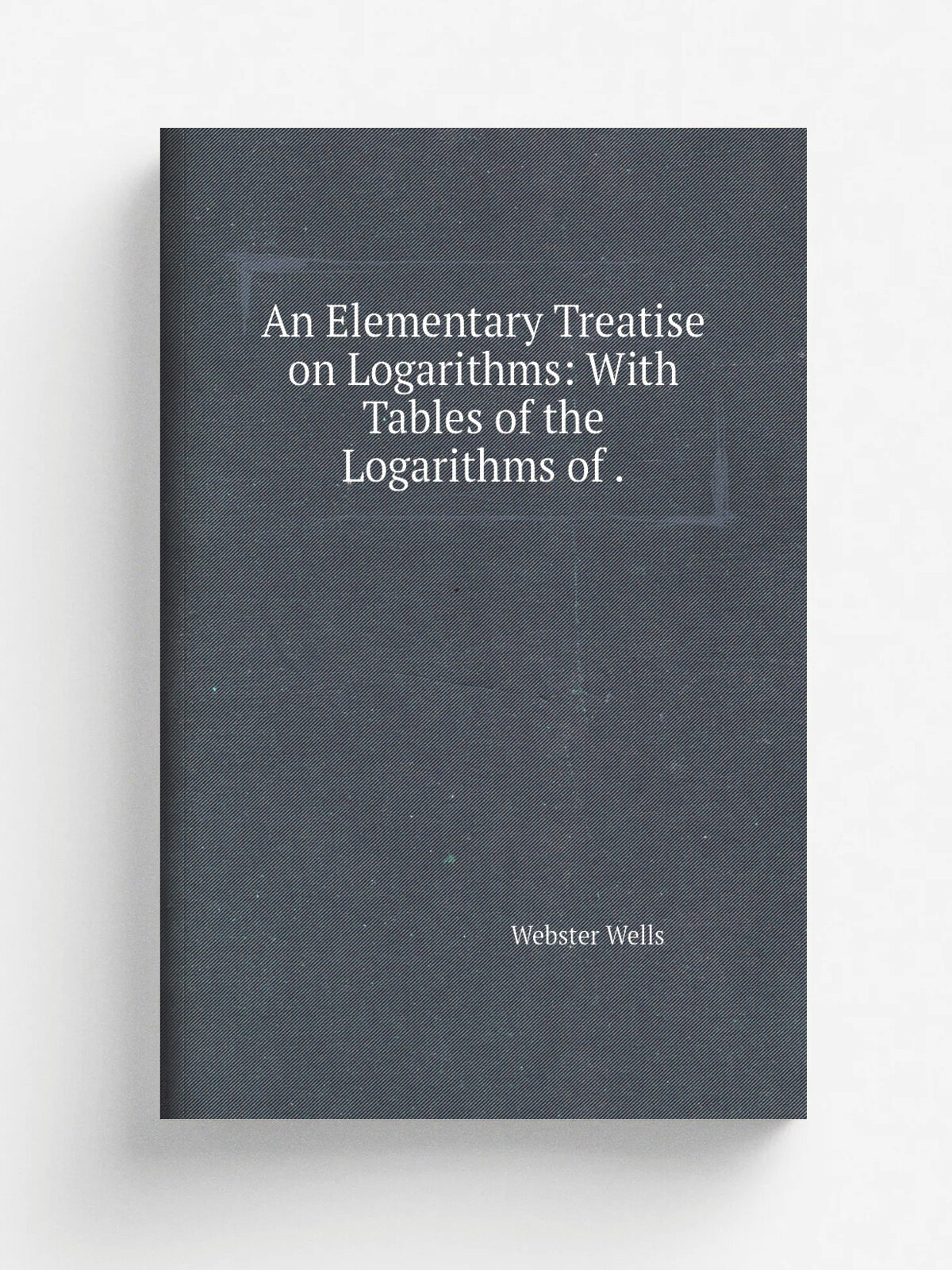 An Elementary Treatise on Logarithms: With Tables of the Logarithms of . | Webster Wells | 1878 | Robert S. Davis | Репринт