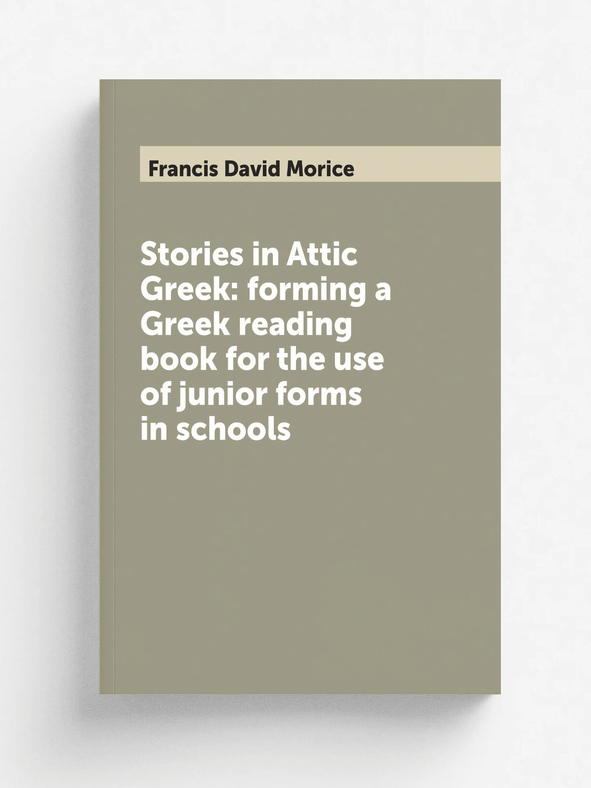 Stories in Attic Greek: forming a Greek reading book for the use of junior forms in schools