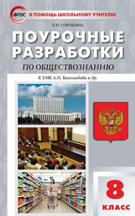 Сорокина Е. Н. Поурочные разработки по обществознанию. 8 класс. К УМК Л. Н. Боголюбова. ФГОС. В помощь школьному учителю