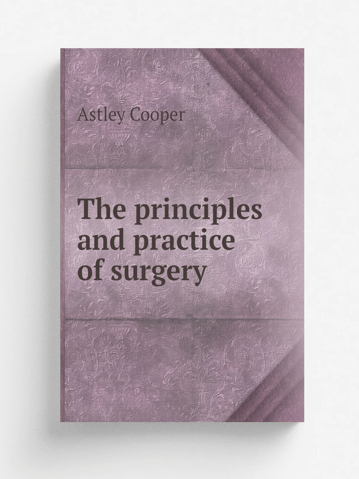 The principles and practice of surgery | Astley Cooper | 1836 | London : Cox | Репринт