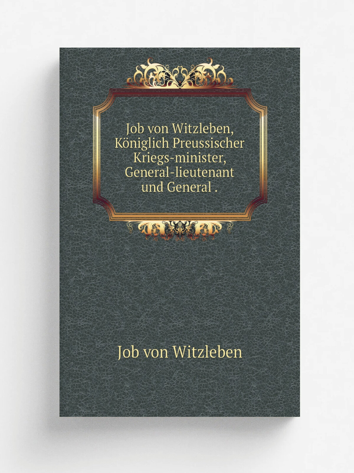 Job von Witzleben, K.niglich Preussischer Kriegs-minister, General-lieutenant und General . | Job von Witzleben | 1842 | Bernh. Tauchnitz jun. | Репр…