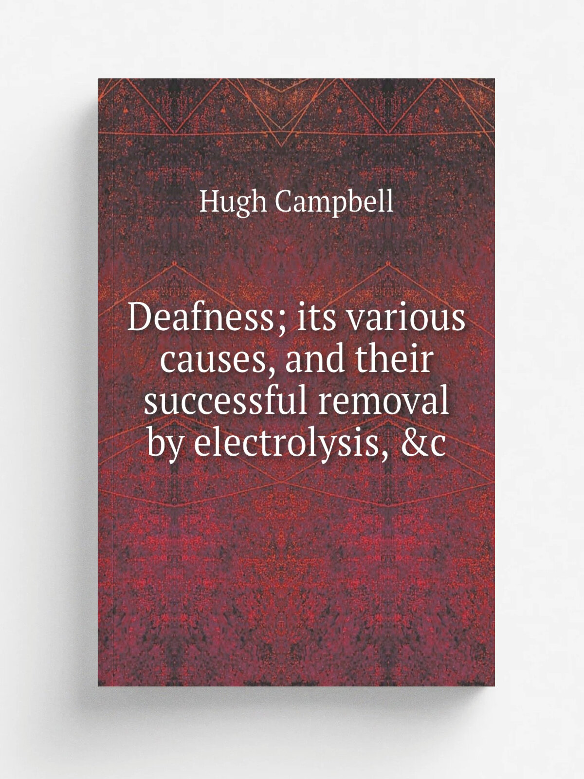 Deafness; its various causes, and their successful removal by electrolysis, &c | Hugh Campbell | 1872 | Репринт