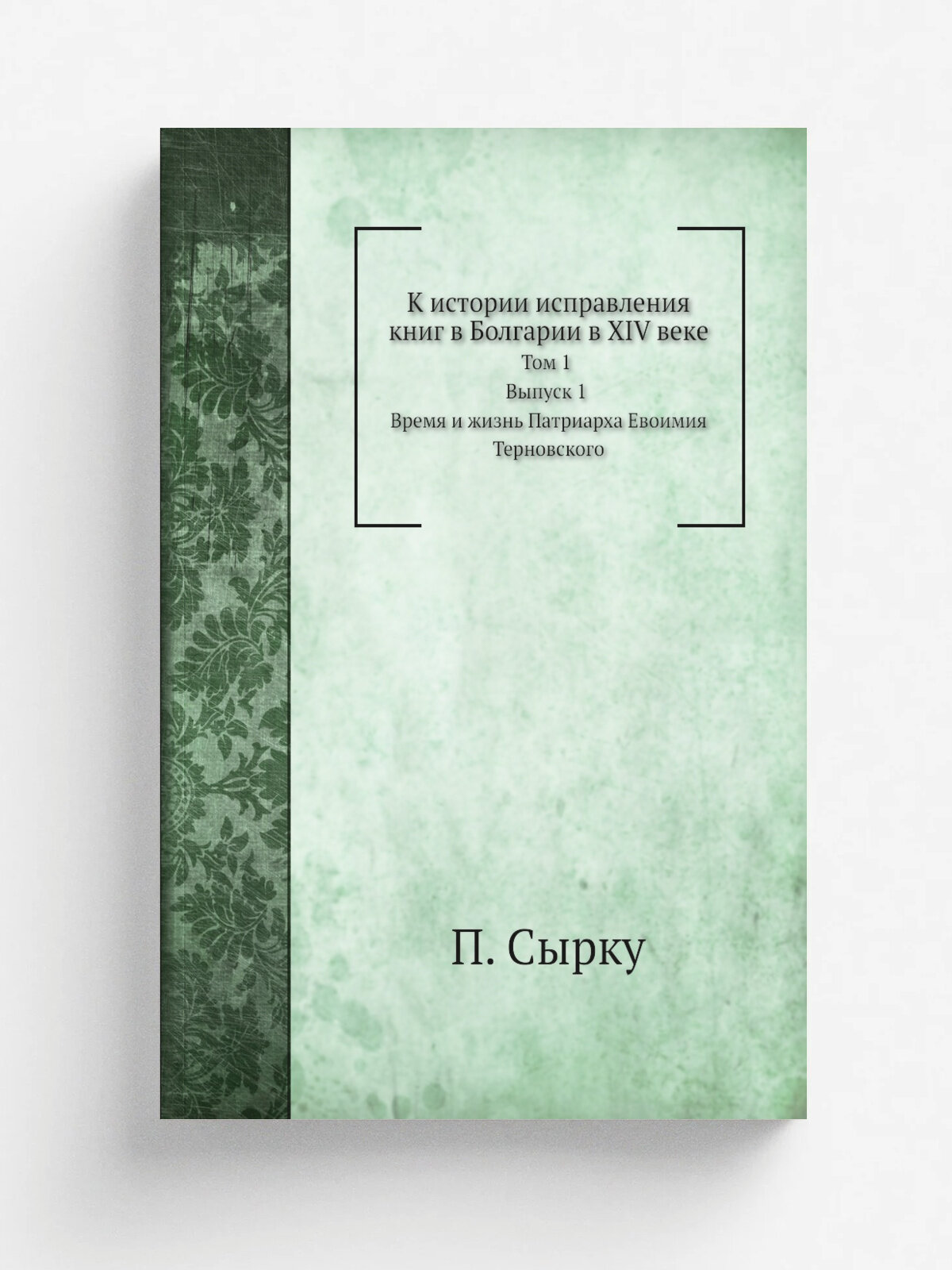 К истории исправления книг в Болгарии в XIV веке. Том 1. Выпуск 1. Время и жизнь Патриарха Евоимия Терновского