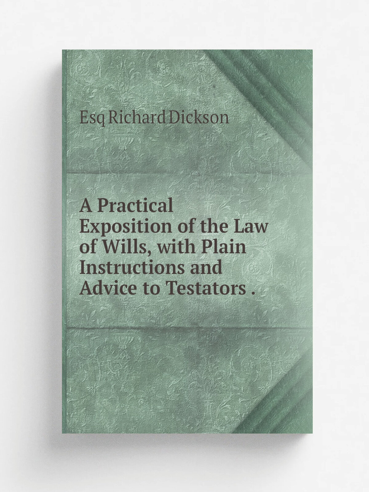 A Practical Exposition of the Law of Wills, with Plain Instructions and Advice to Testators .